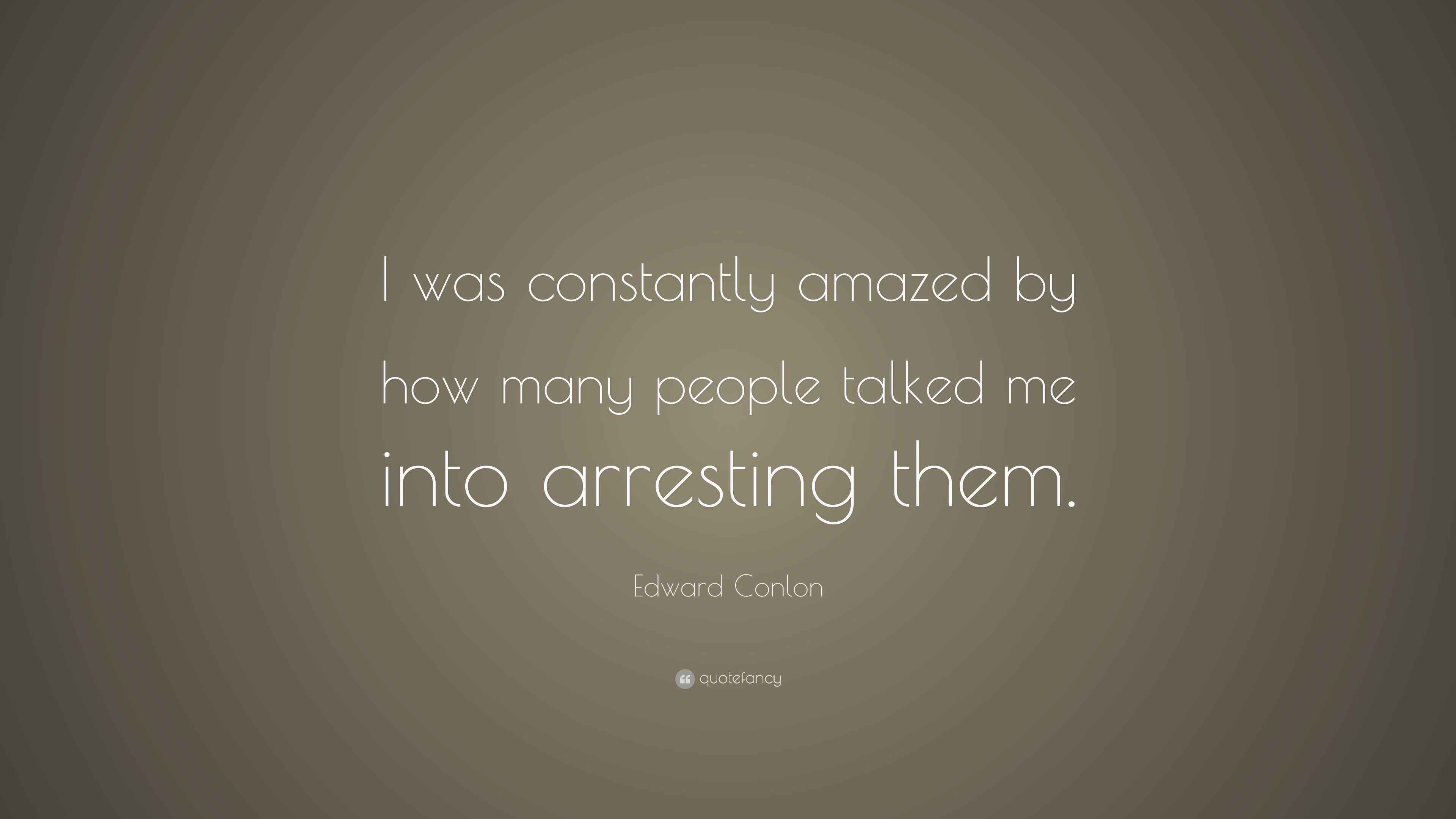 Edward Conlon Quote: “I was constantly amazed by how many people talked ...