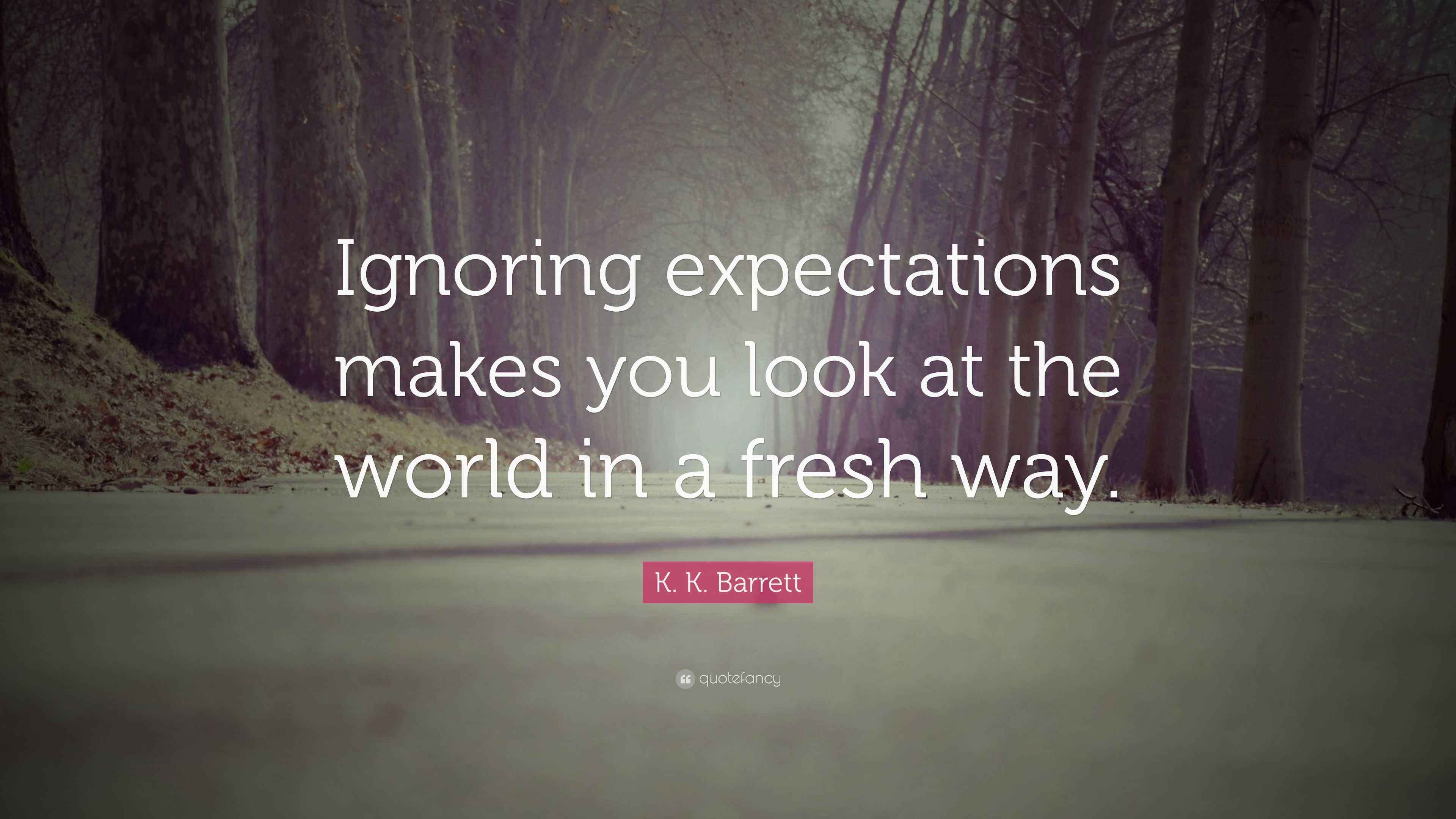 K. K. Barrett Quote: “Ignoring expectations makes you look at the world ...