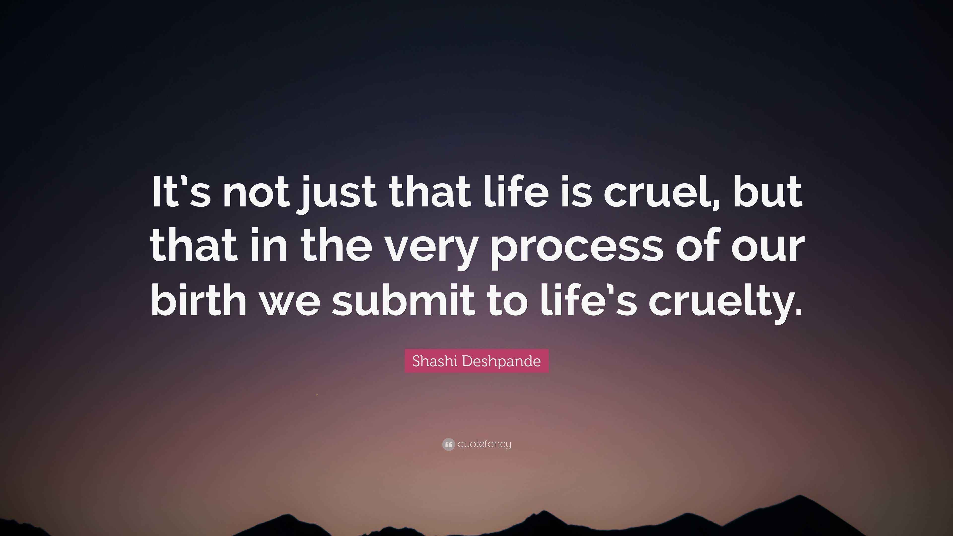 Shashi Deshpande Quote: “It’s not just that life is cruel, but that in ...