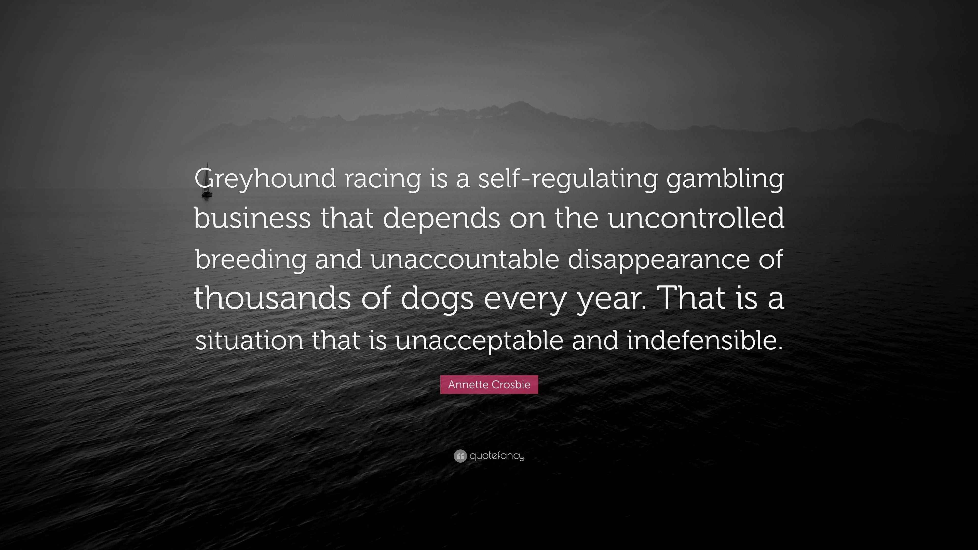 Annette Crosbie Quote: “Greyhound racing is a self-regulating gambling ...