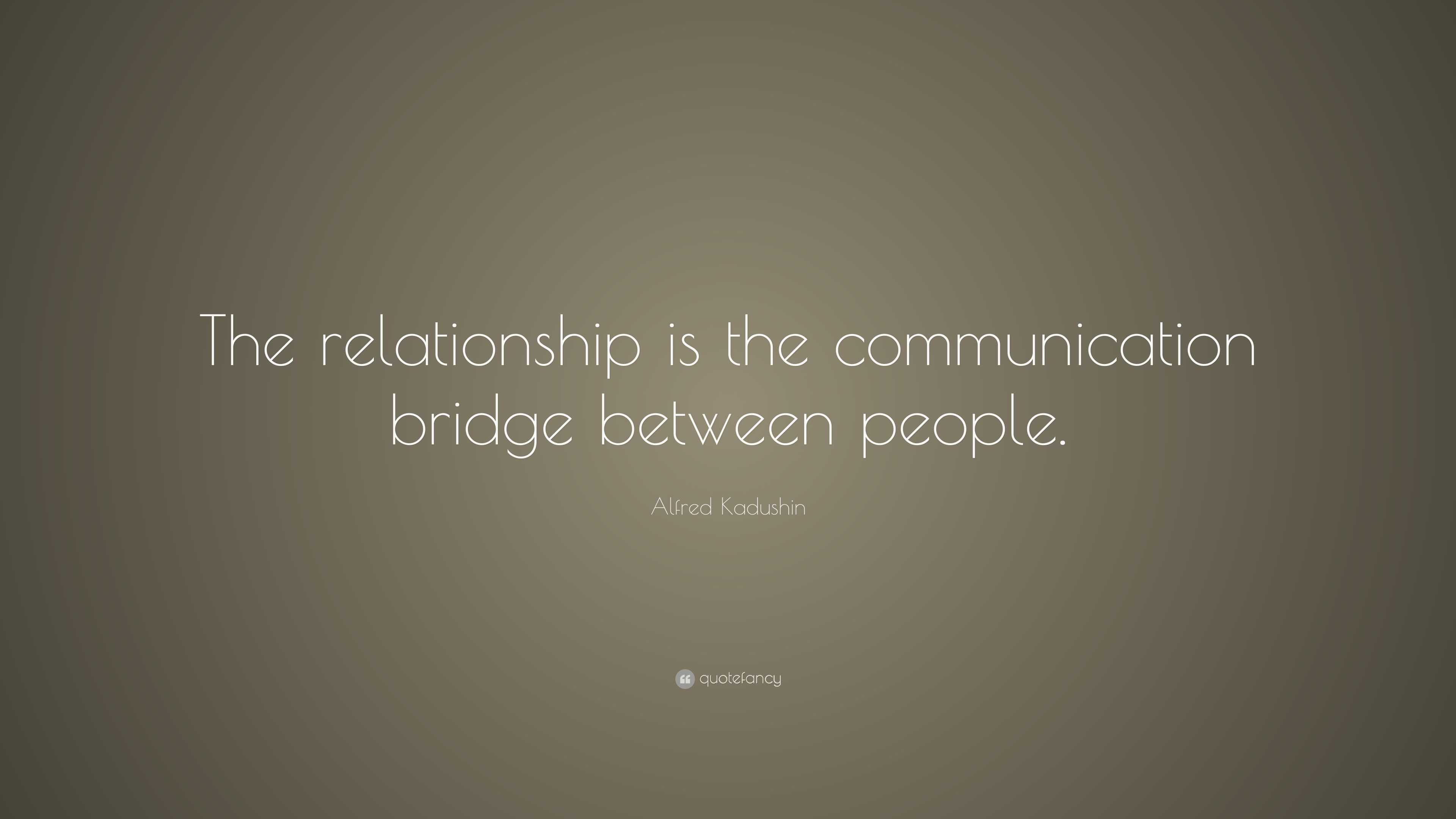 Alfred Kadushin Quote: “The relationship is the communication bridge ...
