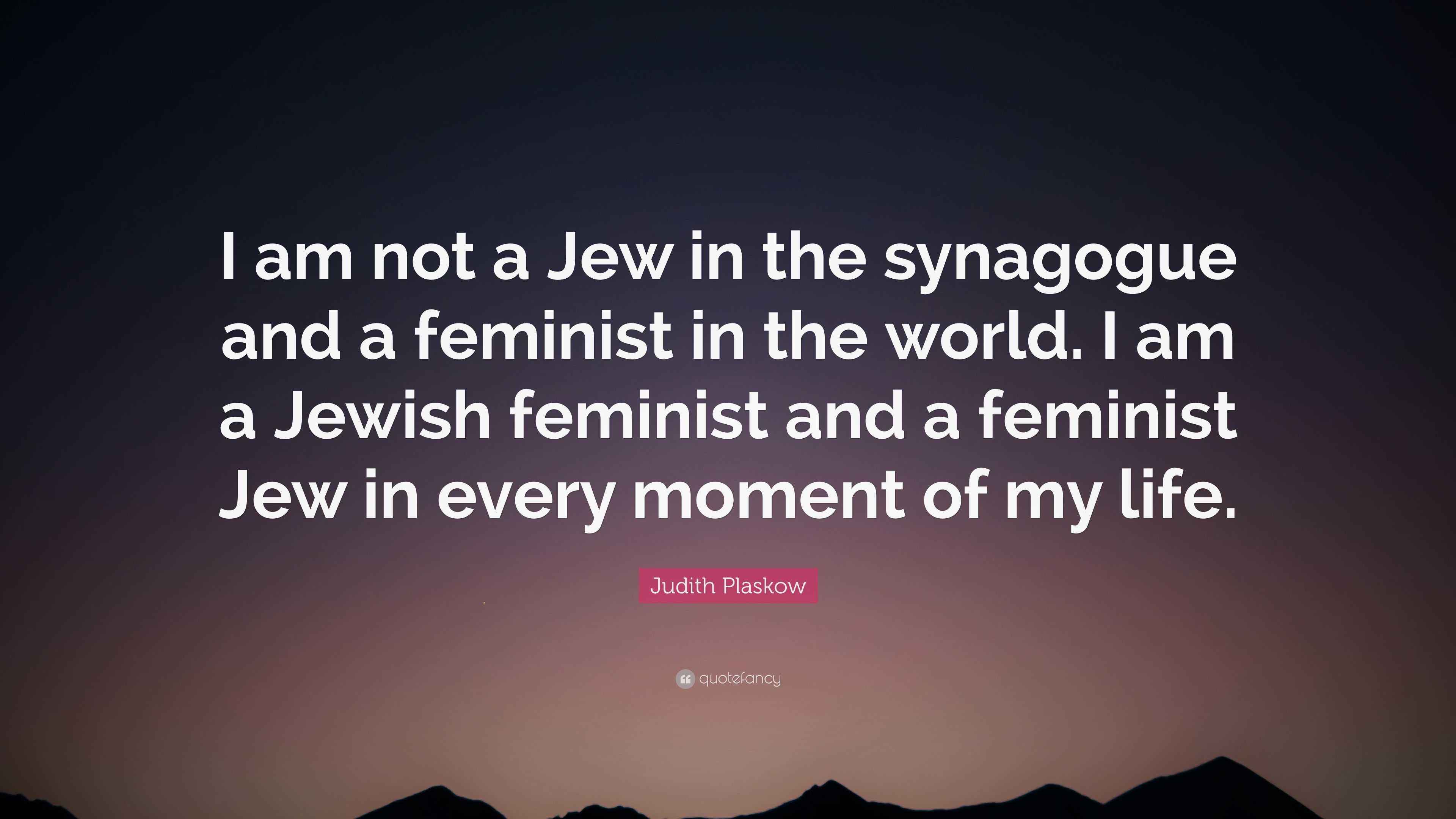 Judith Plaskow Quote: “I am not a Jew in the synagogue and a feminist ...