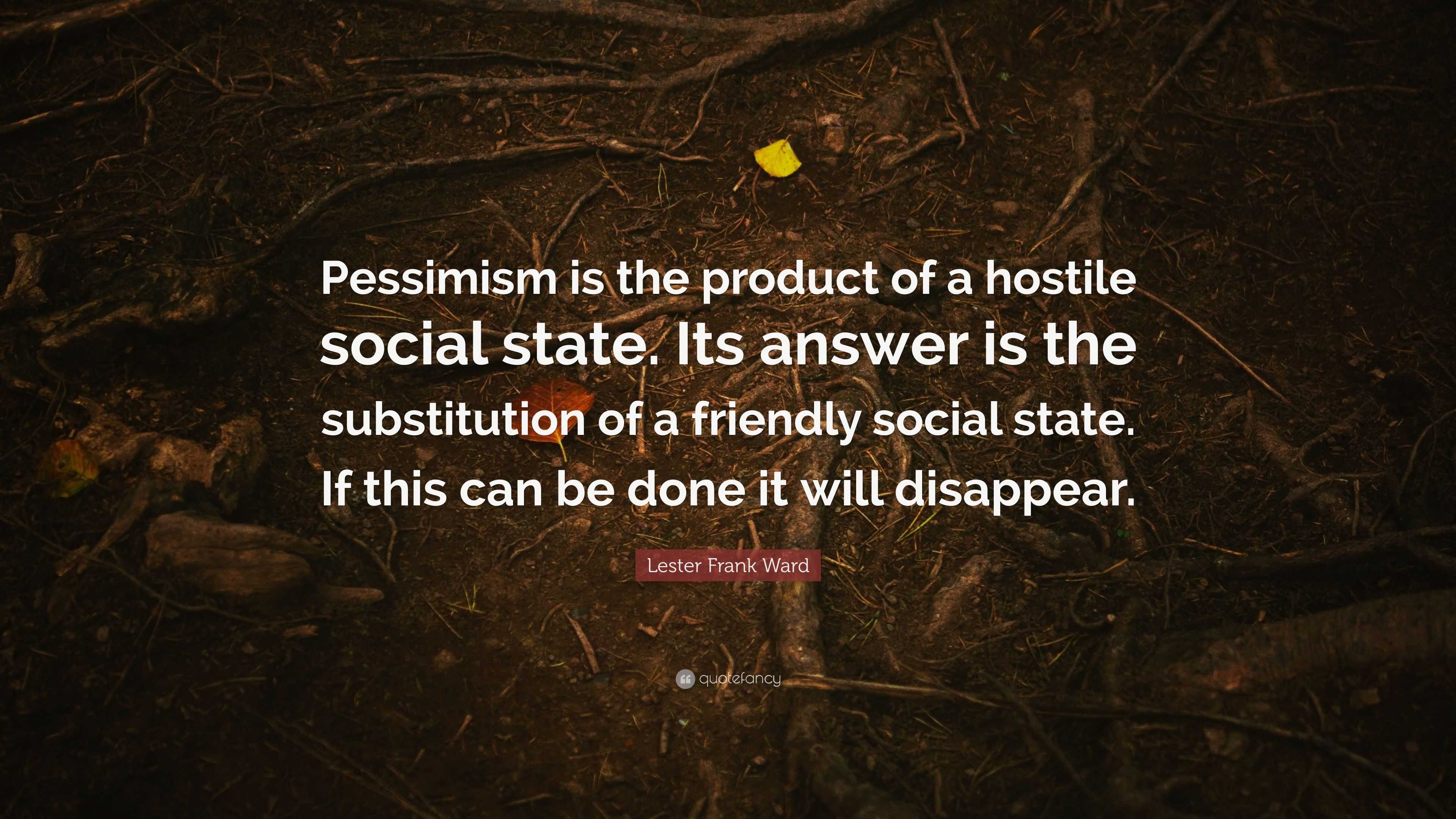 Lester Frank Ward Quote: “Pessimism is the product of a hostile social ...