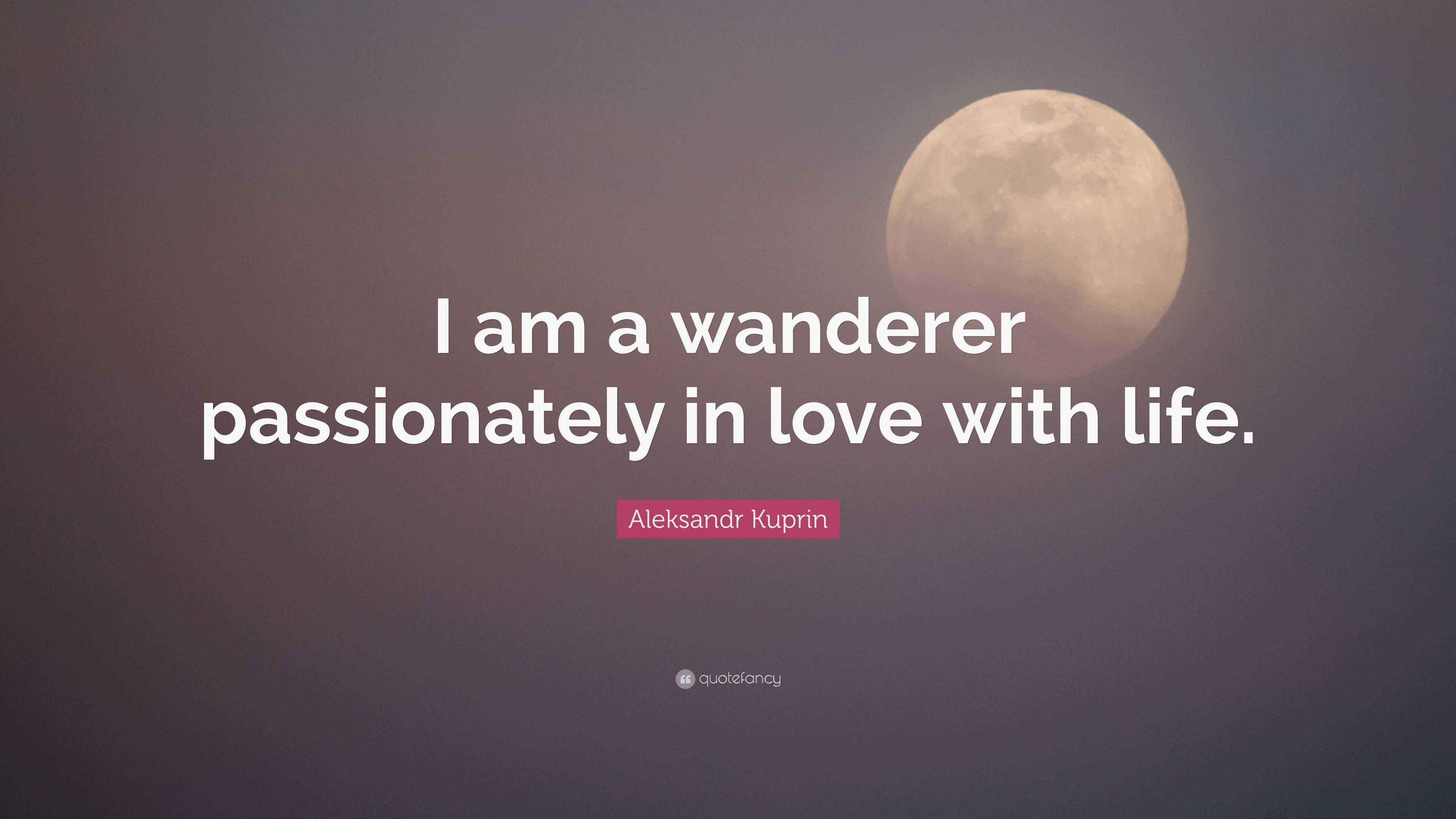 Aleksandr Kuprin Quote: “I am a wanderer passionately in love with life.”
