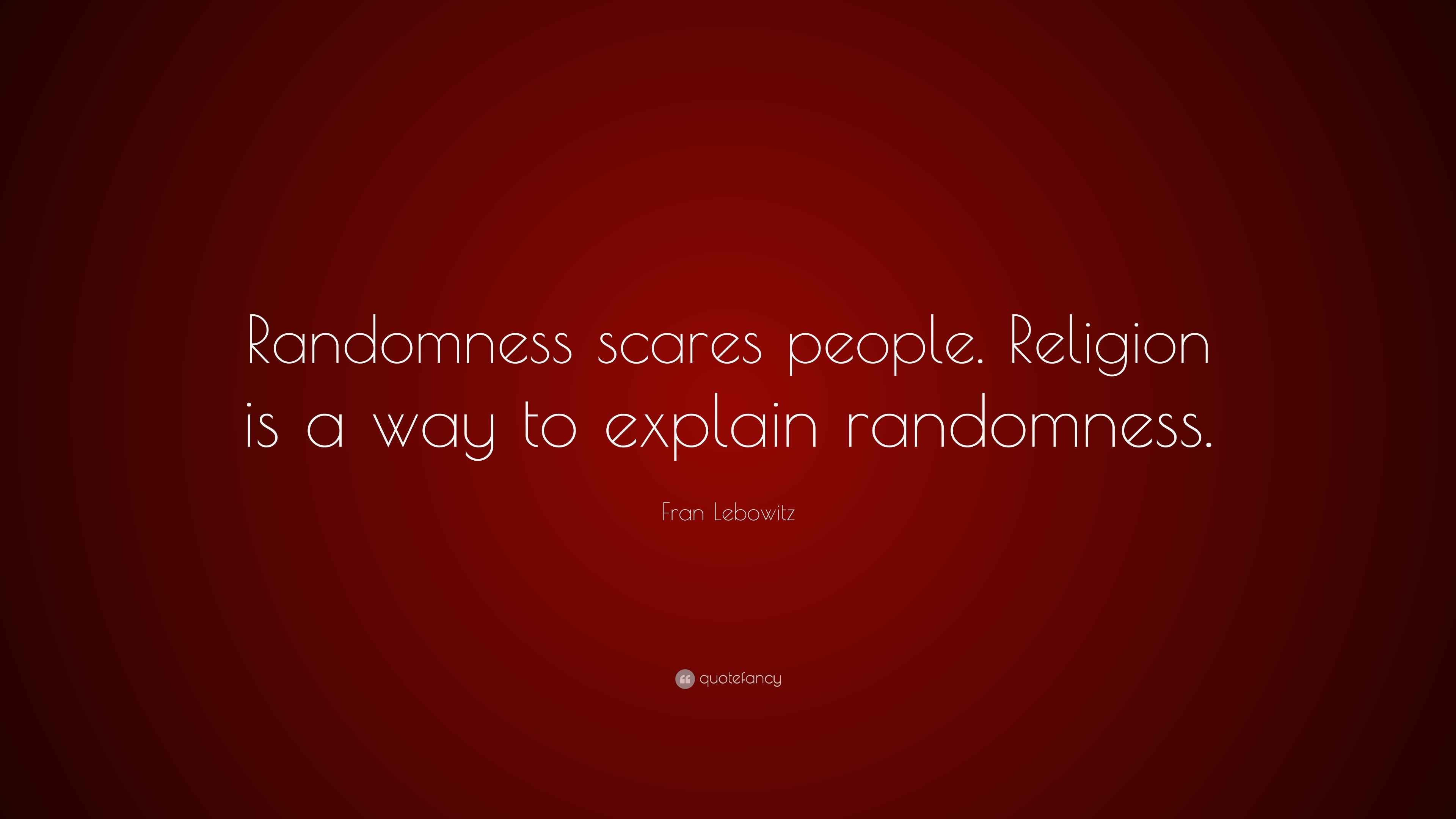 Fran Lebowitz Quote: “Randomness scares people. Religion is a way to ...