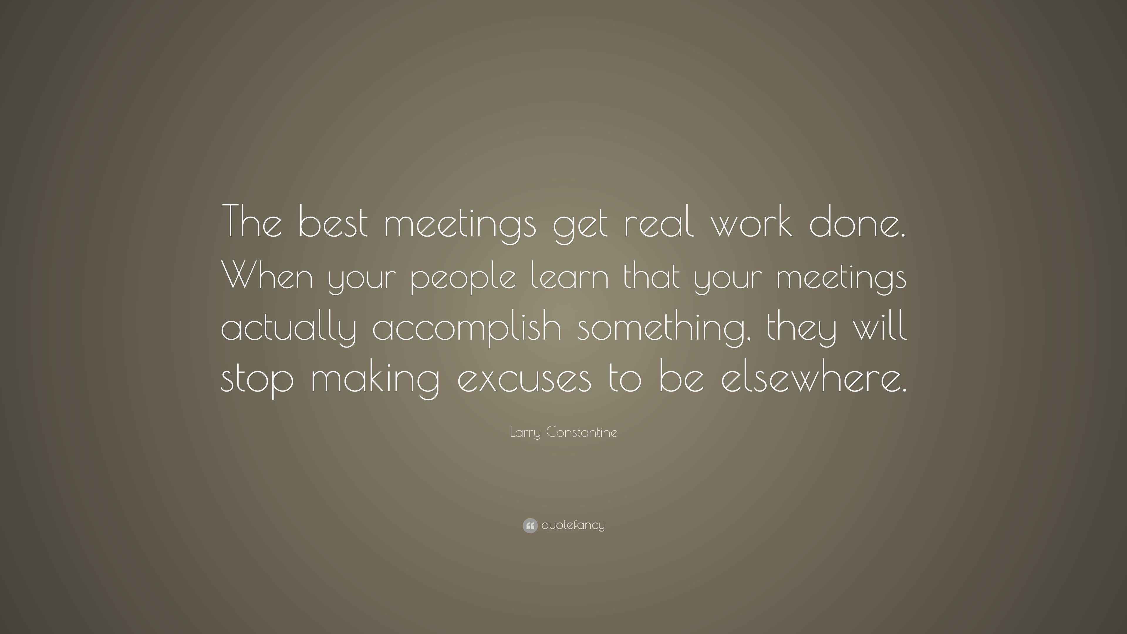 Larry Constantine Quote: “The best meetings get real work done. When ...