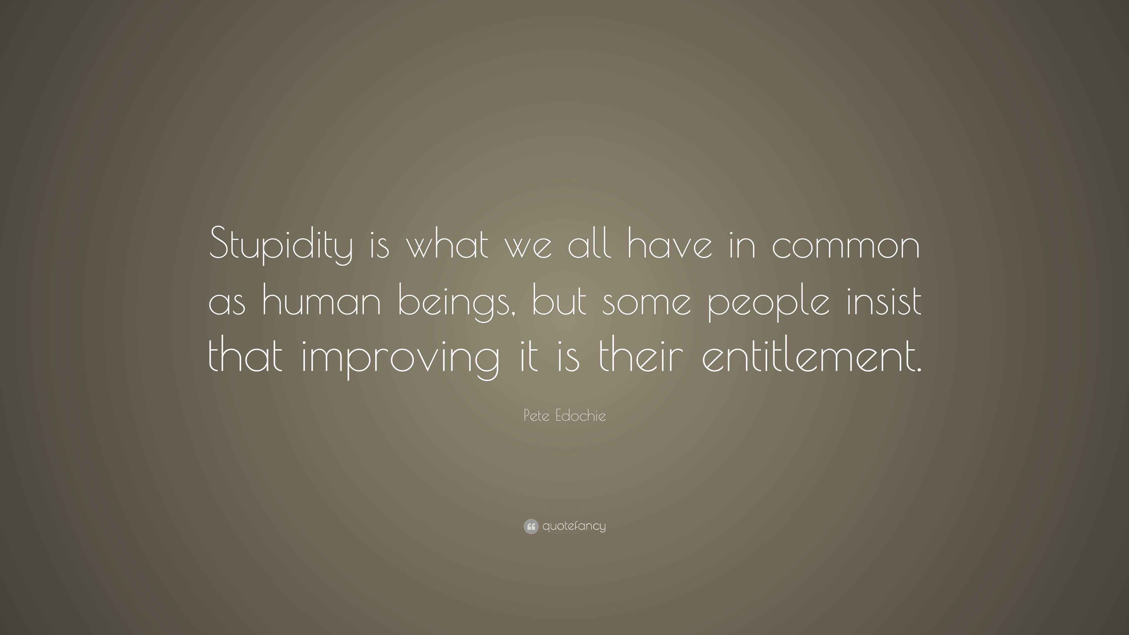 Pete Edochie Quote: “Stupidity is what we all have in common as human ...