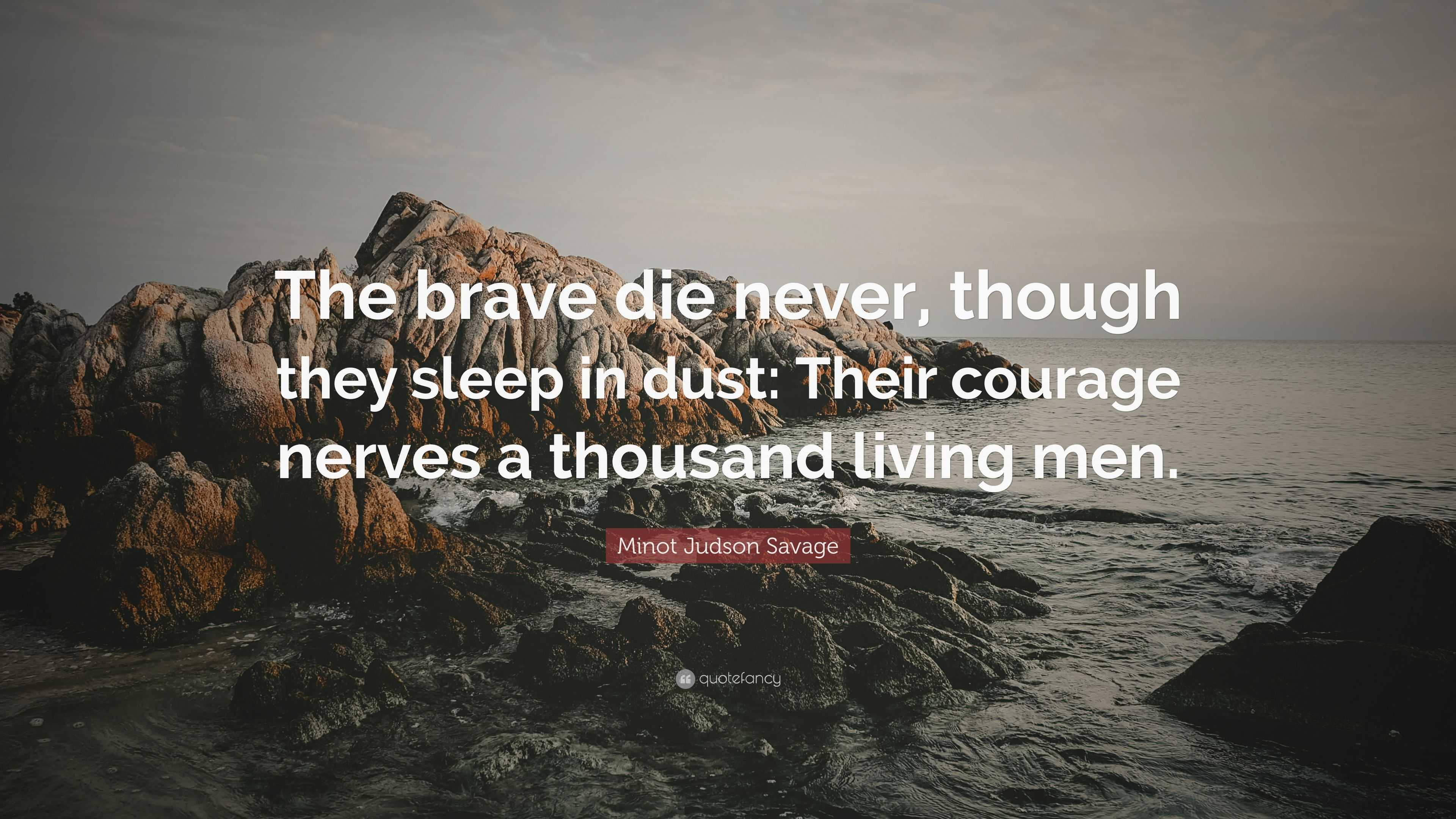 Minot Judson Savage Quote: “The brave die never, though they sleep in ...