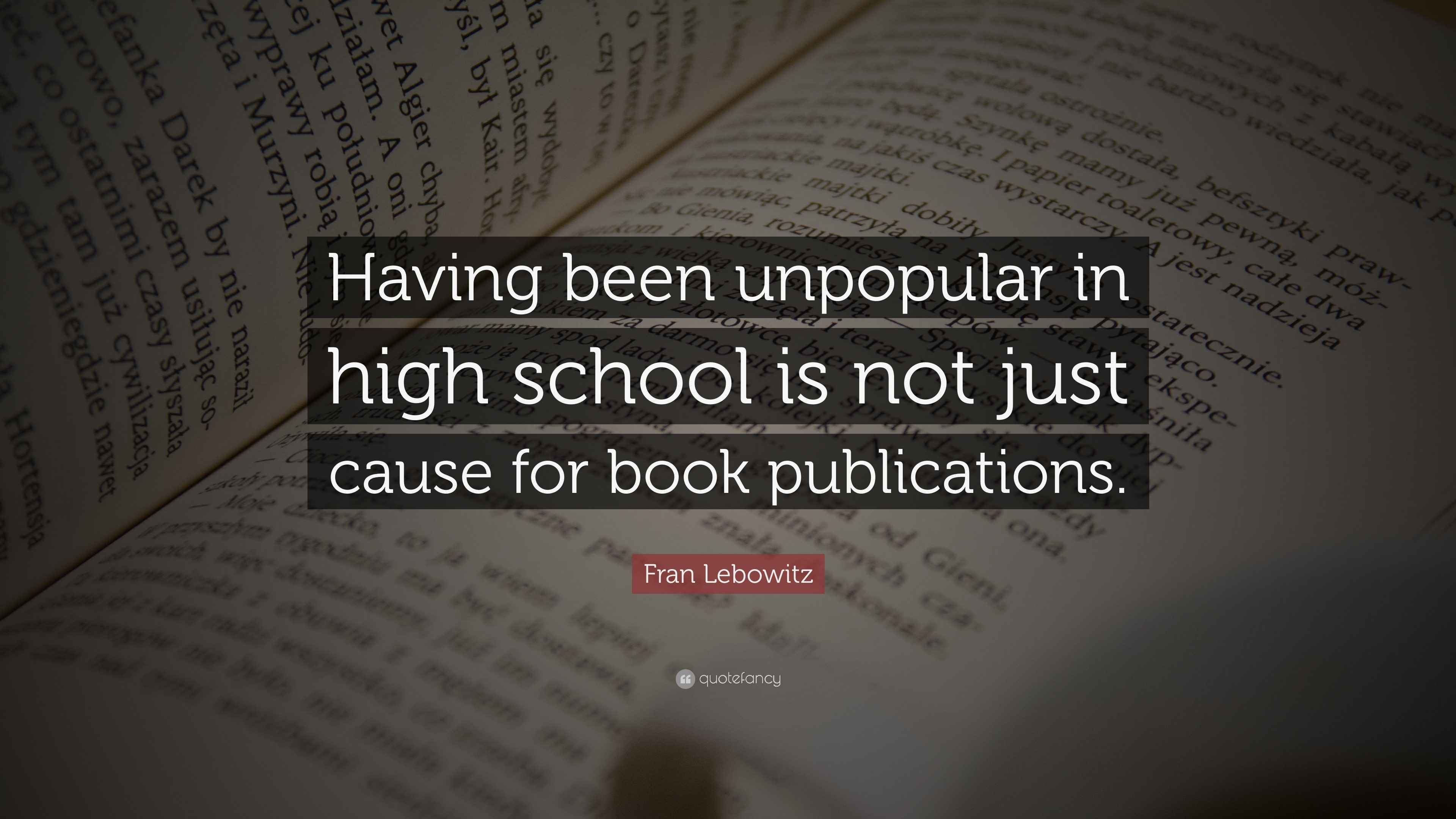 Fran Lebowitz Quote: “Having been unpopular in high school is not just ...