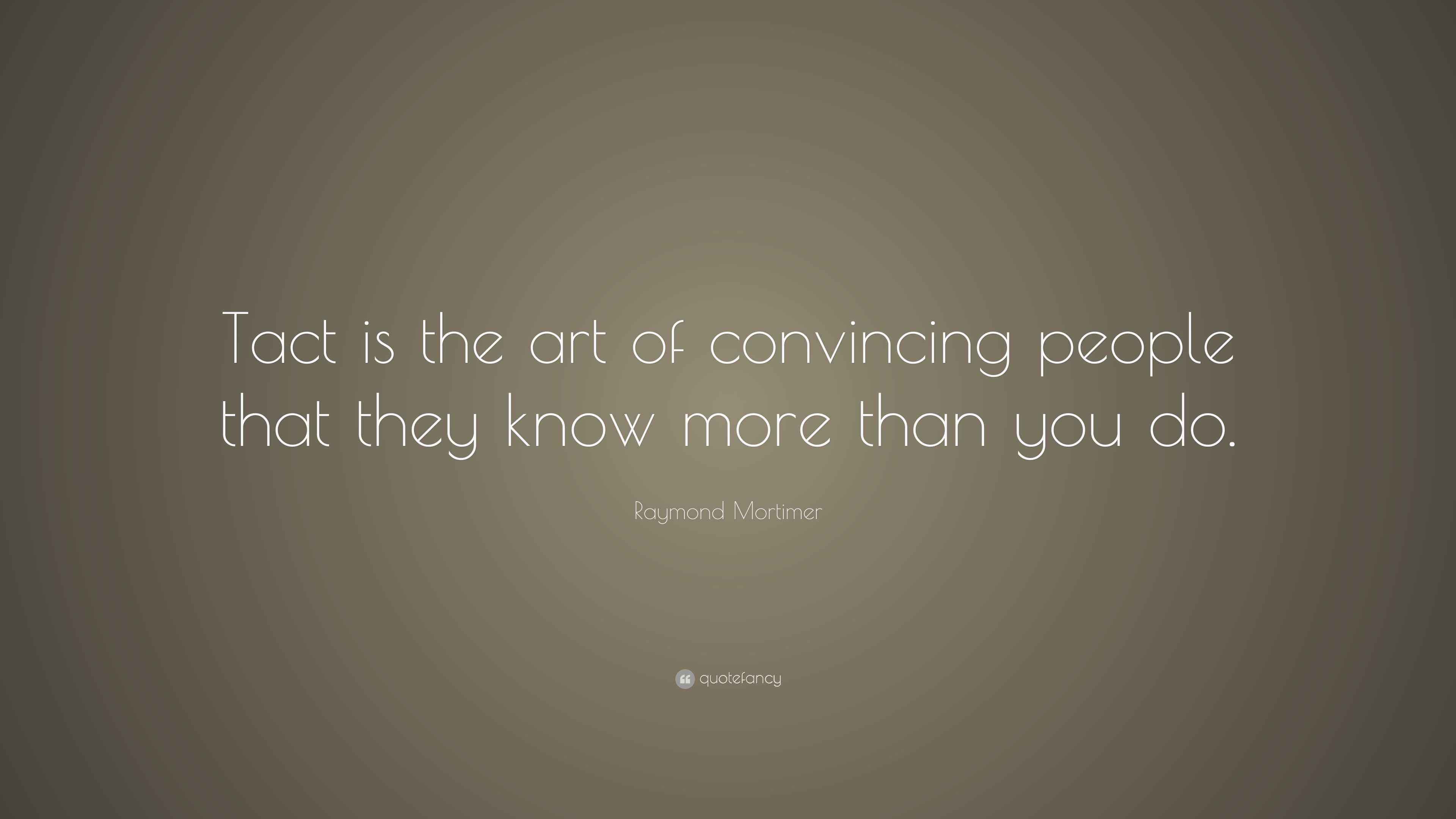 Raymond Mortimer Quote: “Tact is the art of convincing people that they ...