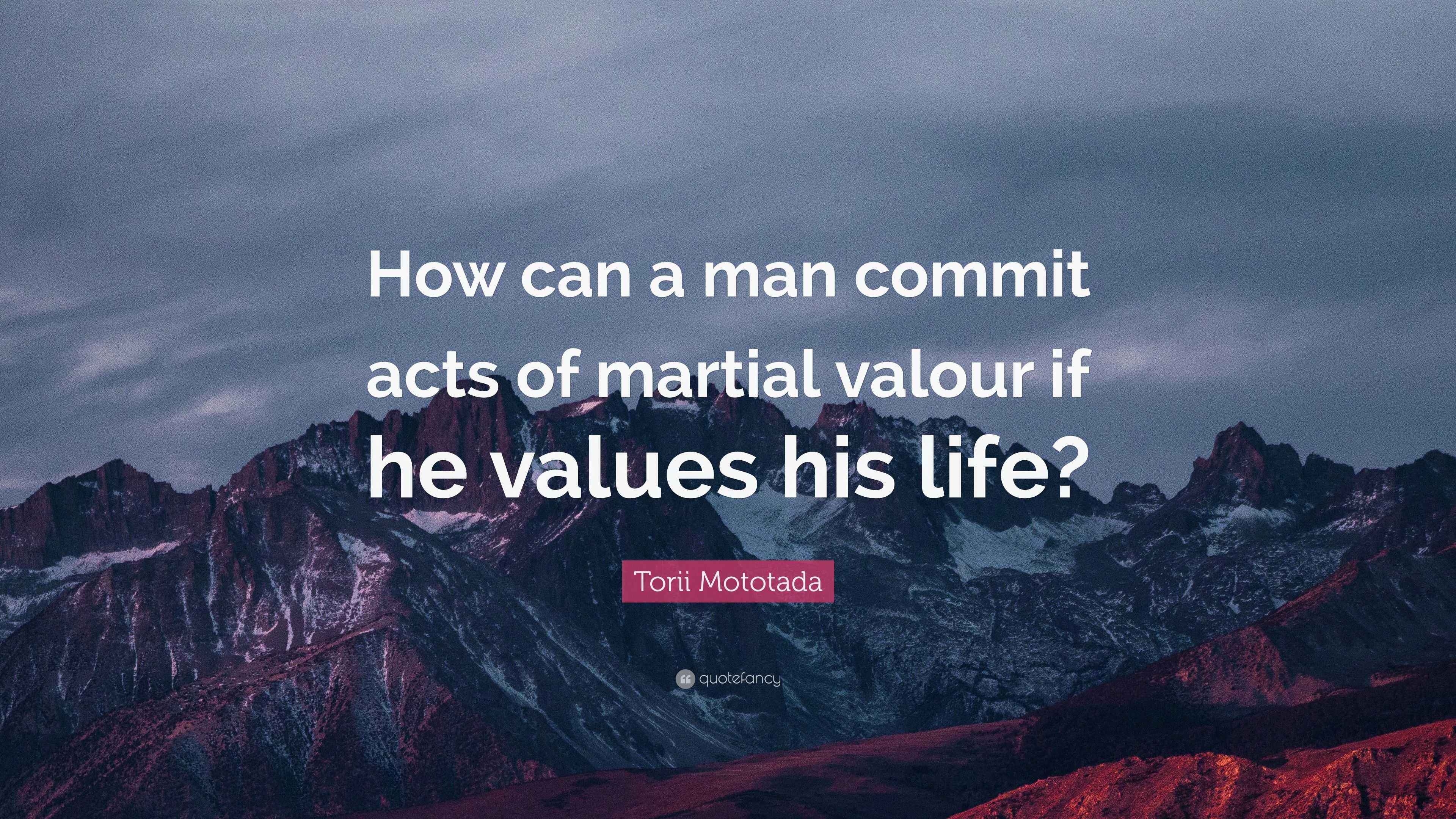 Torii Mototada Quote: “How can a man commit acts of martial valour if ...
