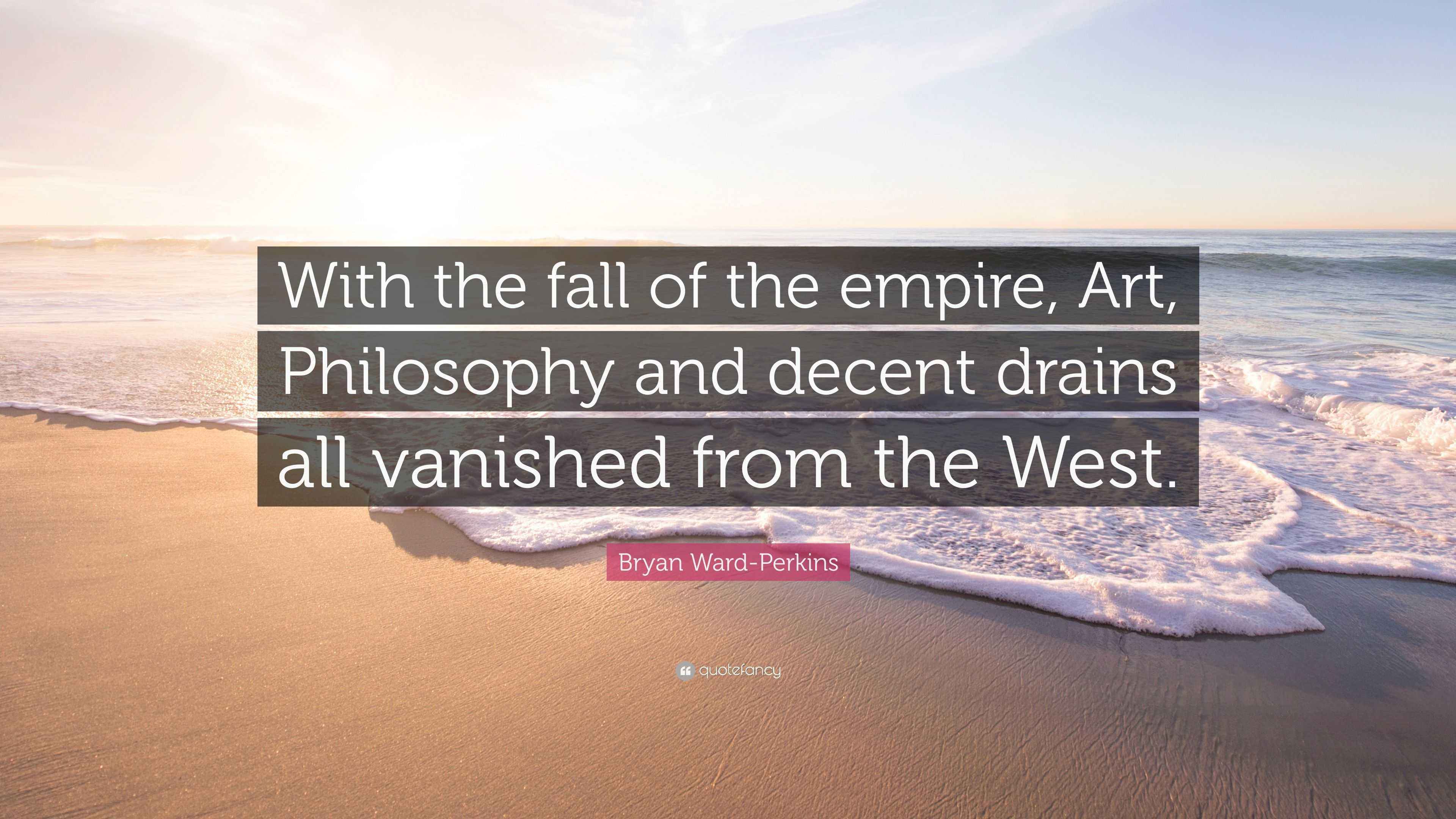 Bryan Ward-Perkins Quote: “With the fall of the empire, Art, Philosophy ...