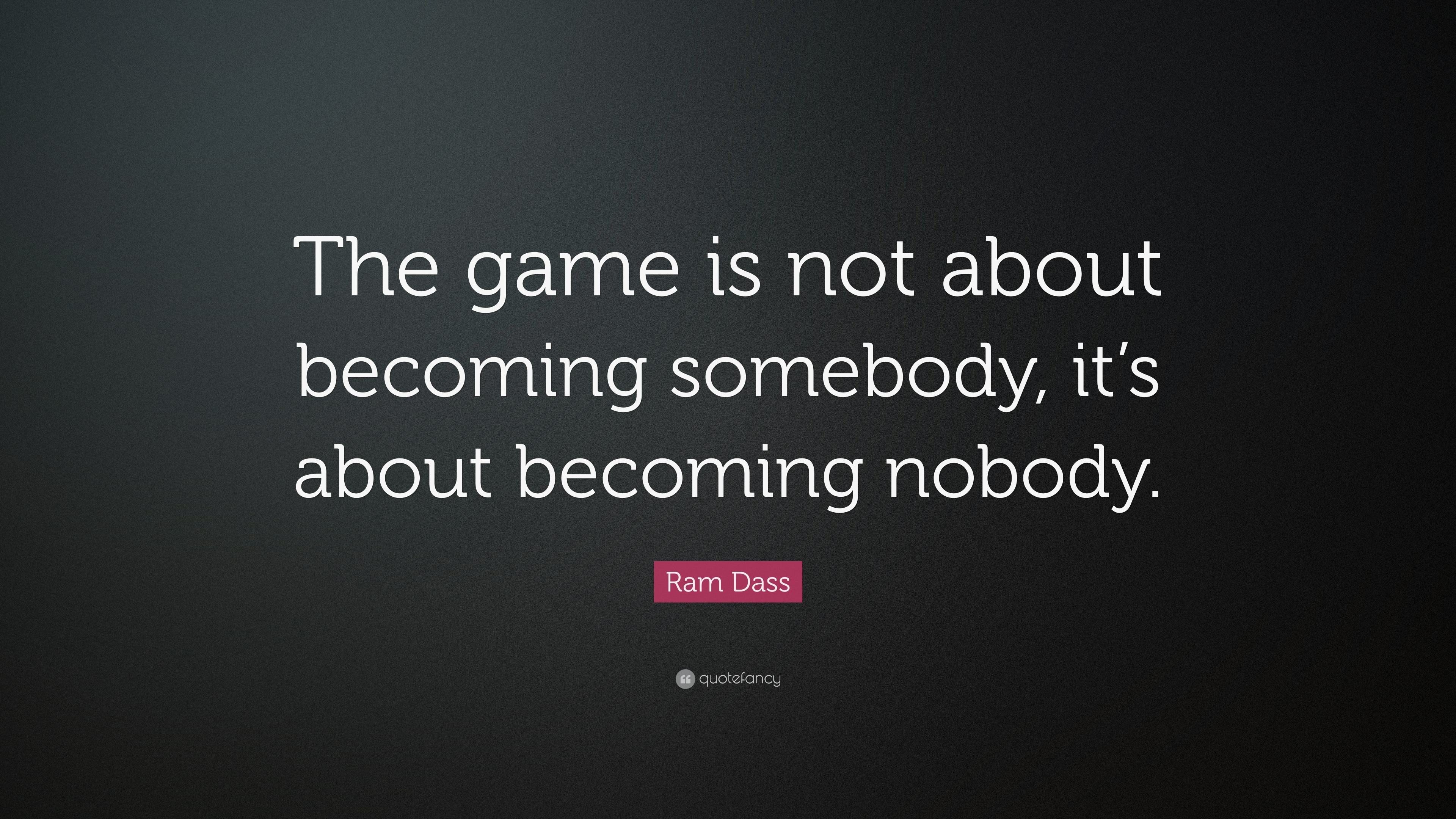 Ram Dass Quote: “The game is not about becoming somebody, it’s about ...