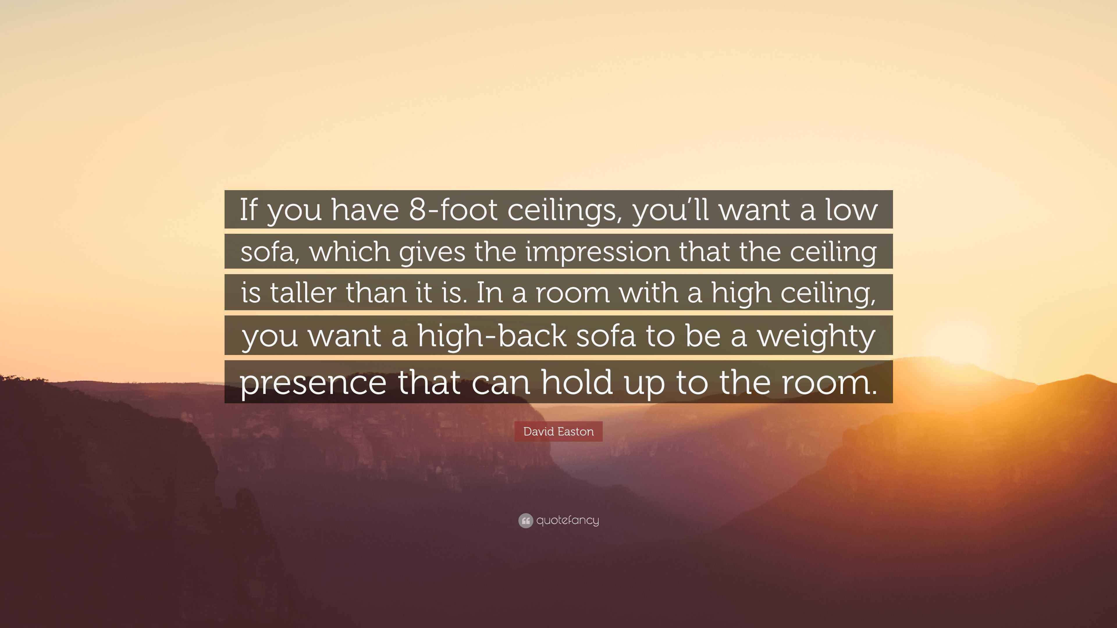 David Easton Quote: “If you have 8-foot ceilings, you’ll want a low ...