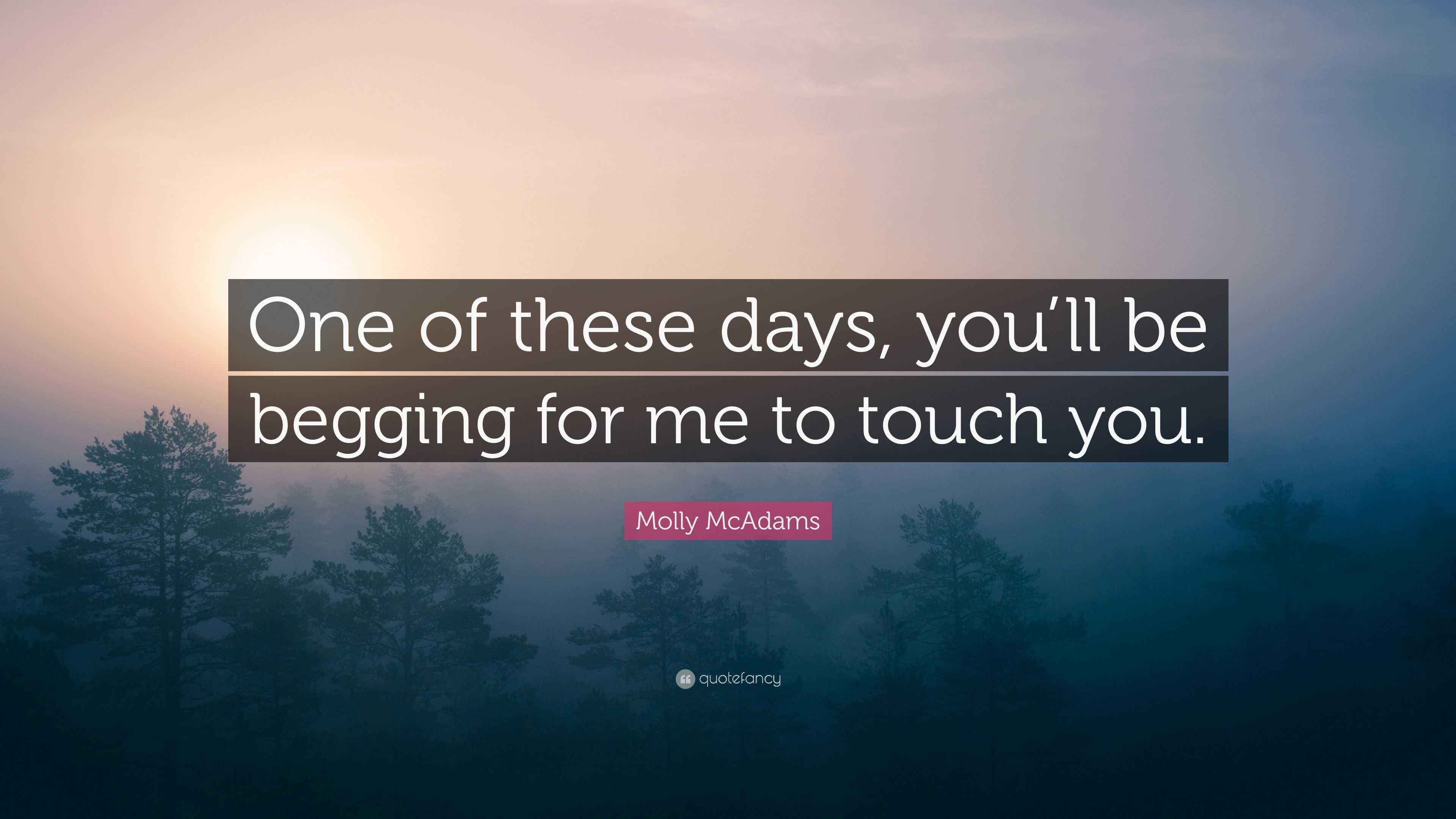 Molly McAdams Quote: “One of these days, you’ll be begging for me to ...