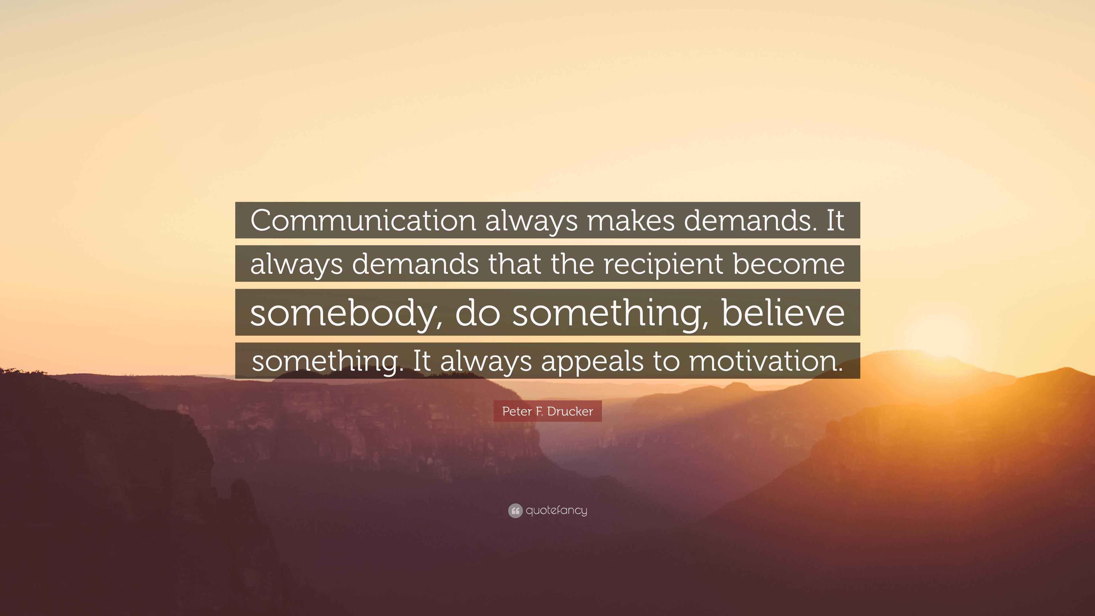 Peter F. Drucker Quote: “Communication always makes demands. It always ...