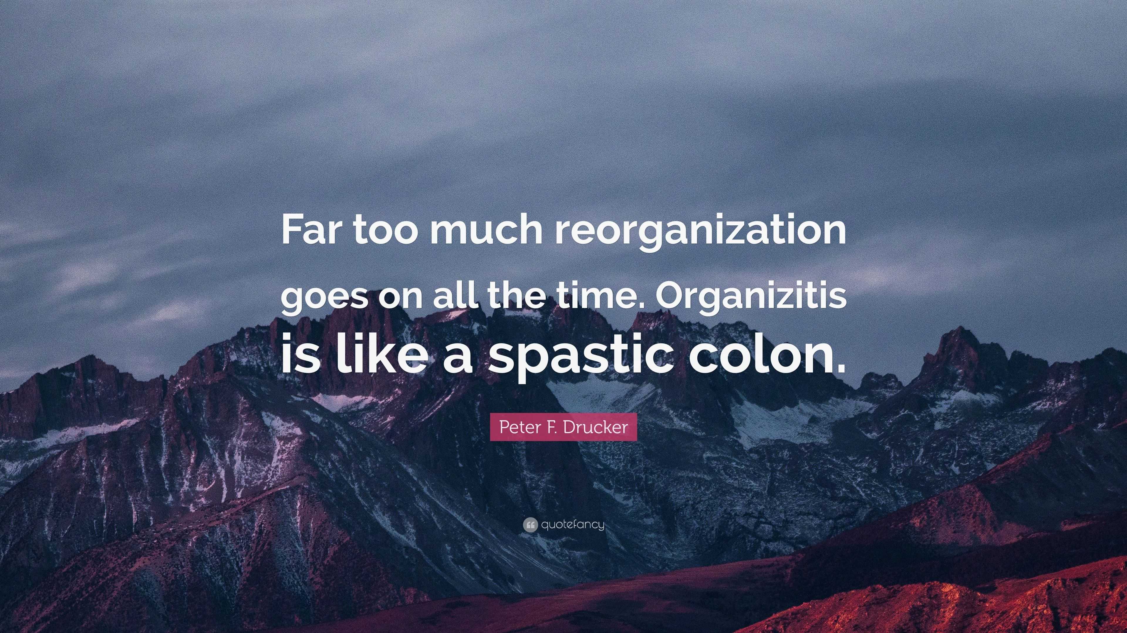 Peter F. Drucker Quote: “Far too much reorganization goes on all the ...