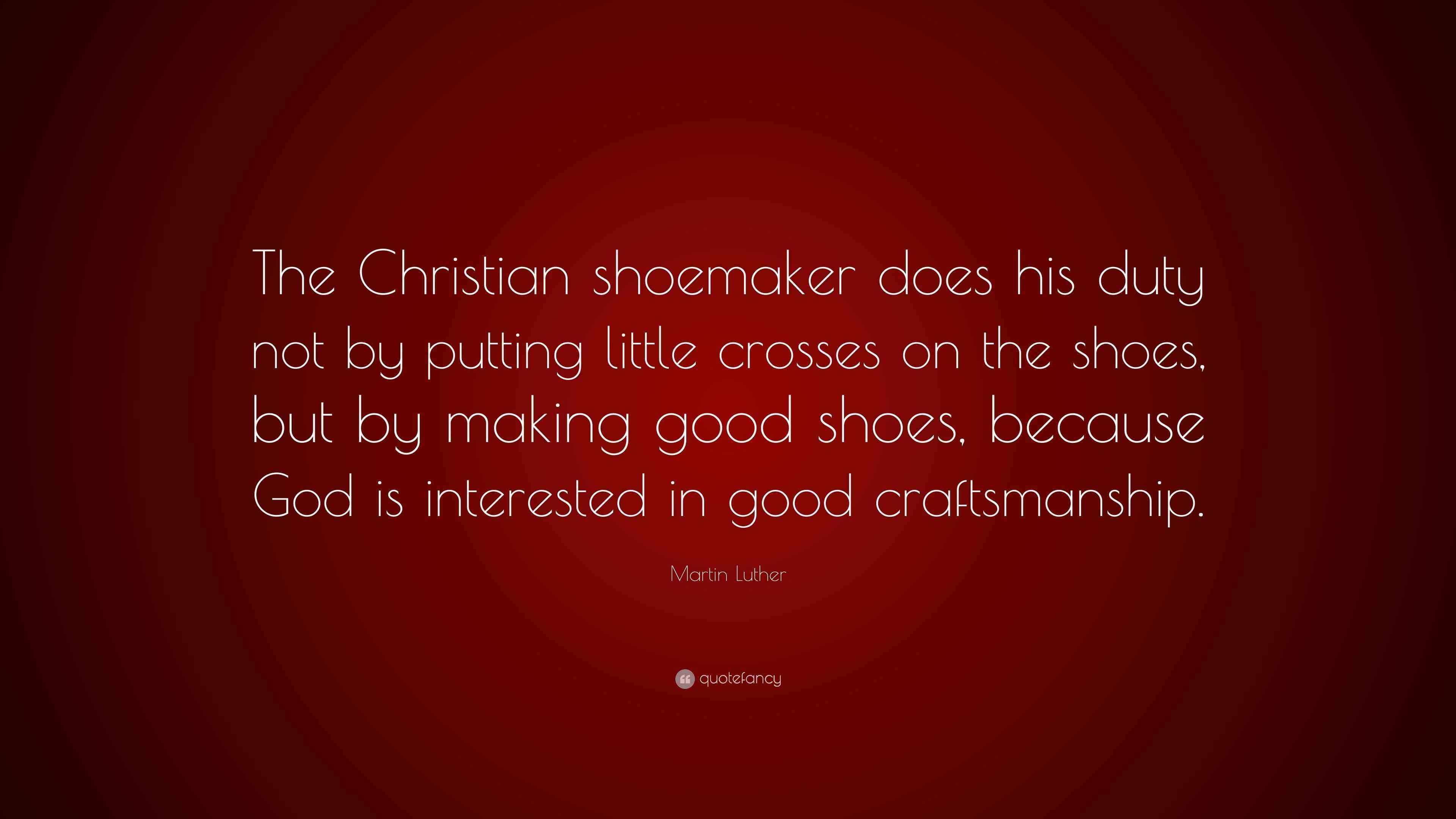 Martin Luther Quote: “The Christian shoemaker does his duty not by ...