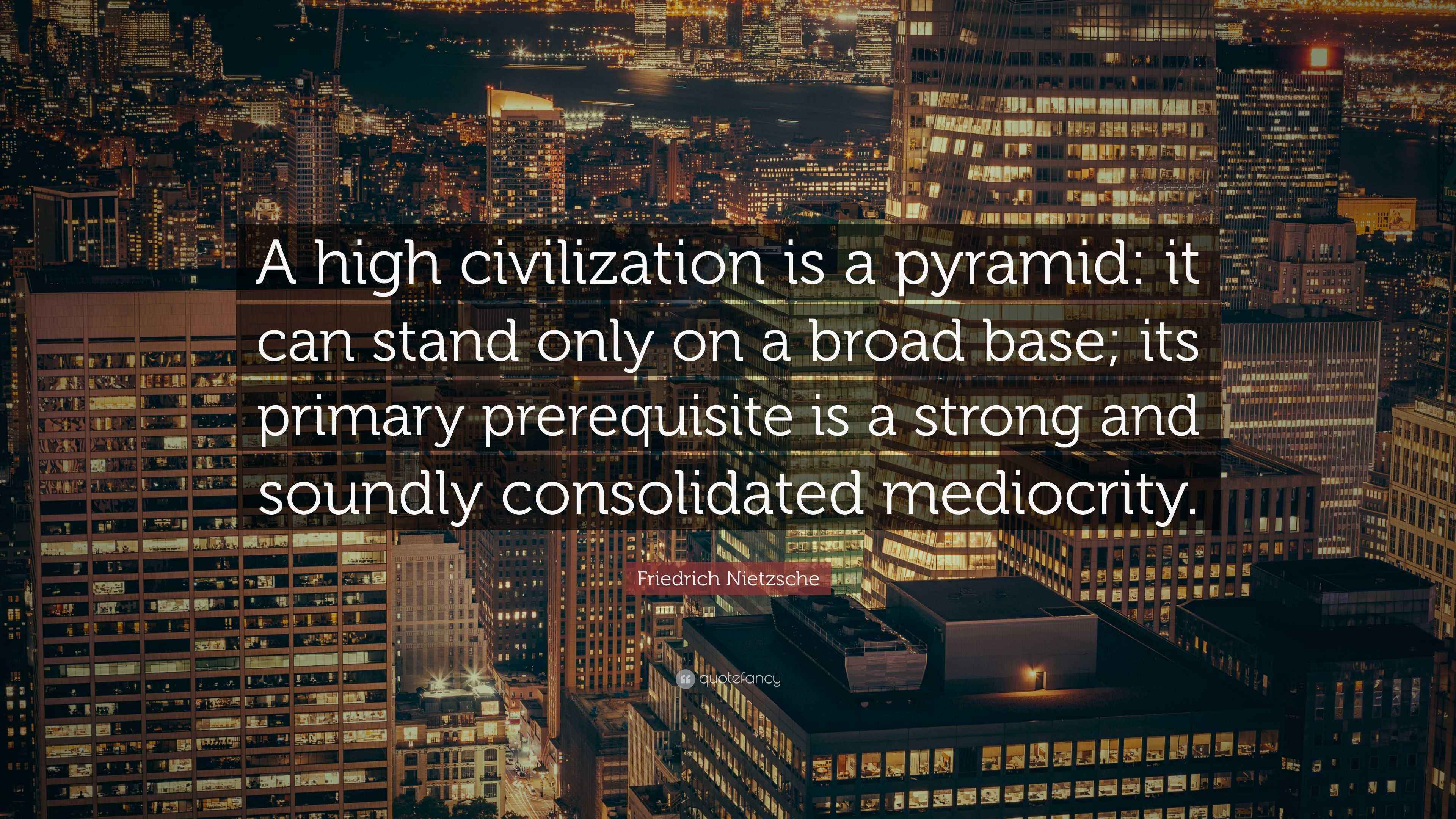 Friedrich Nietzsche Quote: “A high civilization is a pyramid: it can ...