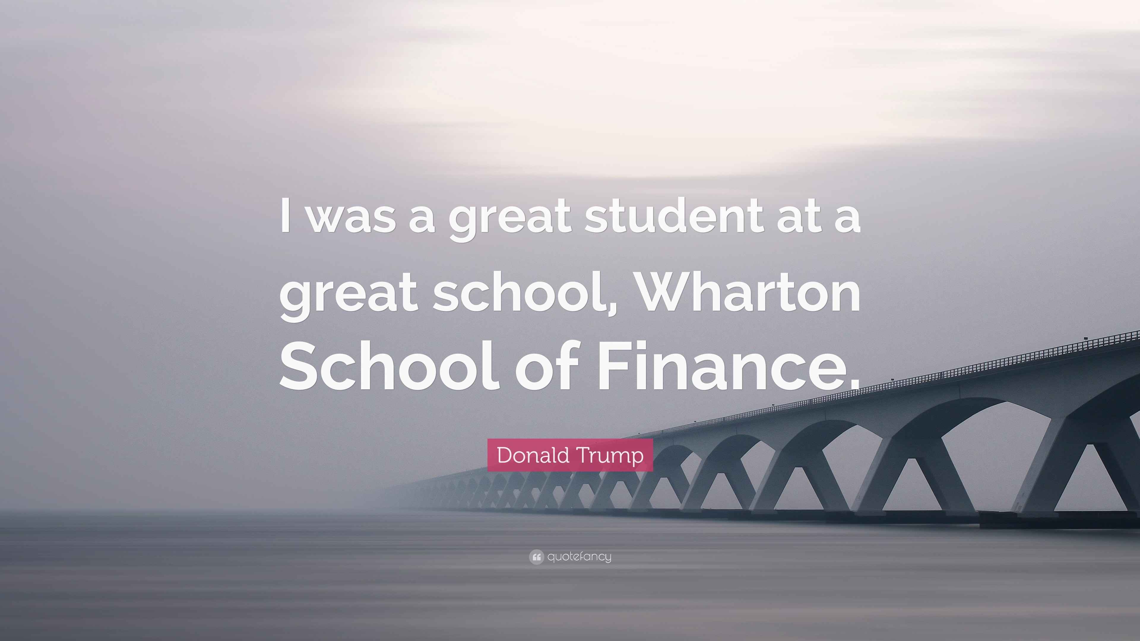 Donald Trump Quote: “I was a great student at a great school, Wharton ...