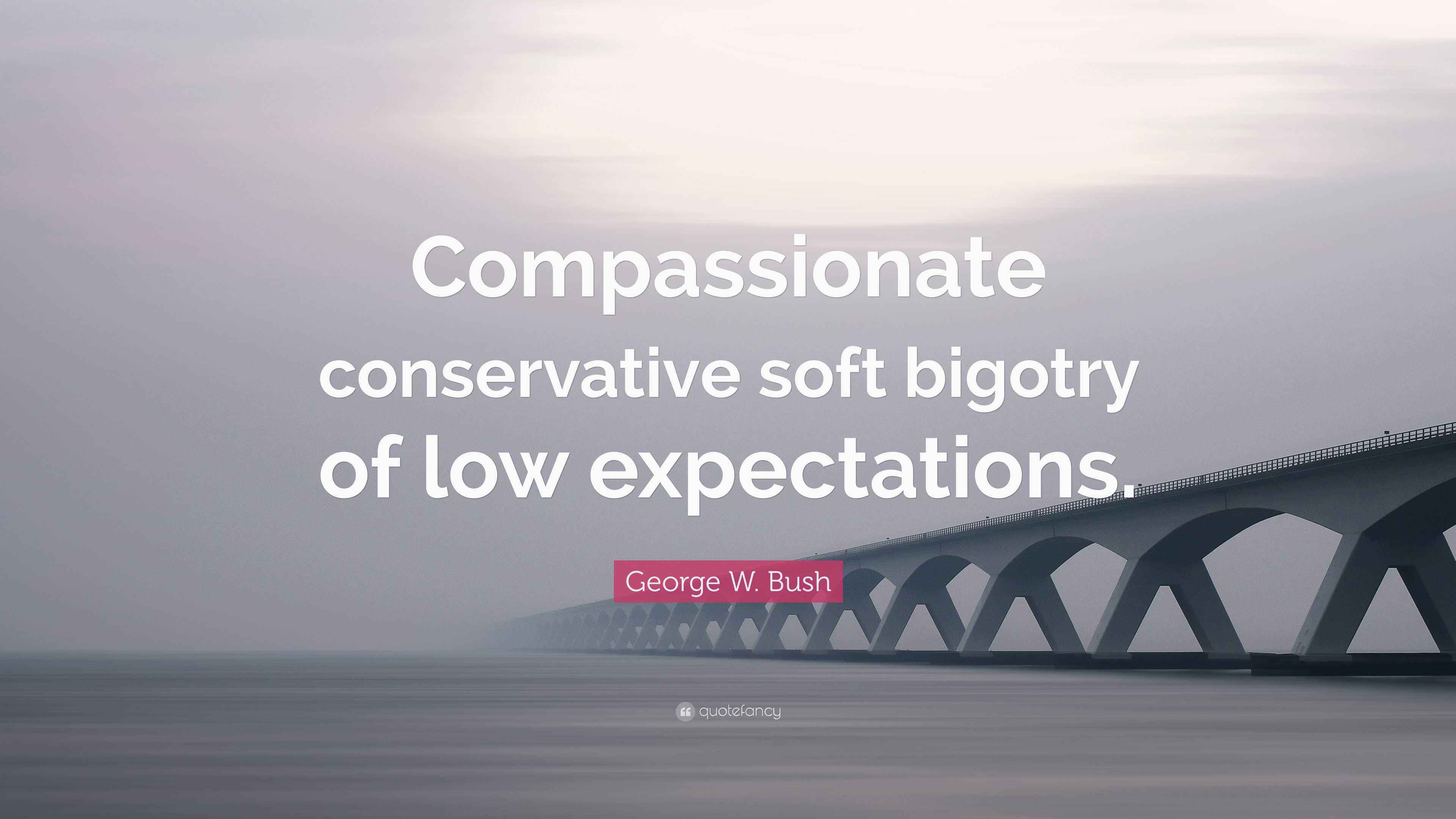 George W. Bush Quote: “Compassionate conservative soft bigotry of low ...