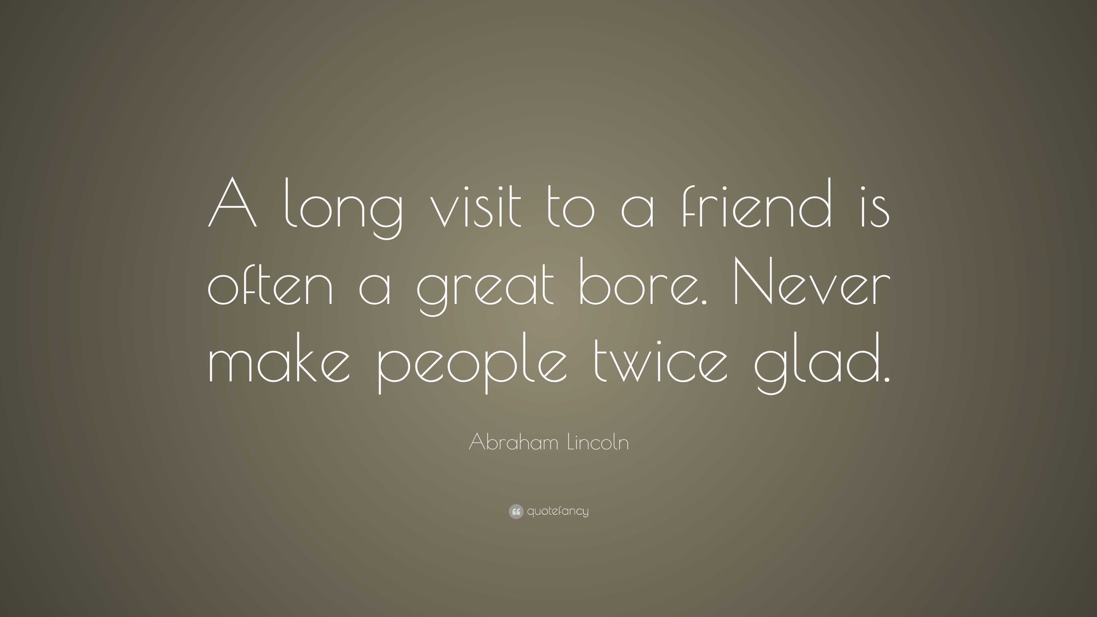 Abraham Lincoln Quote: “A long visit to a friend is often a great bore ...