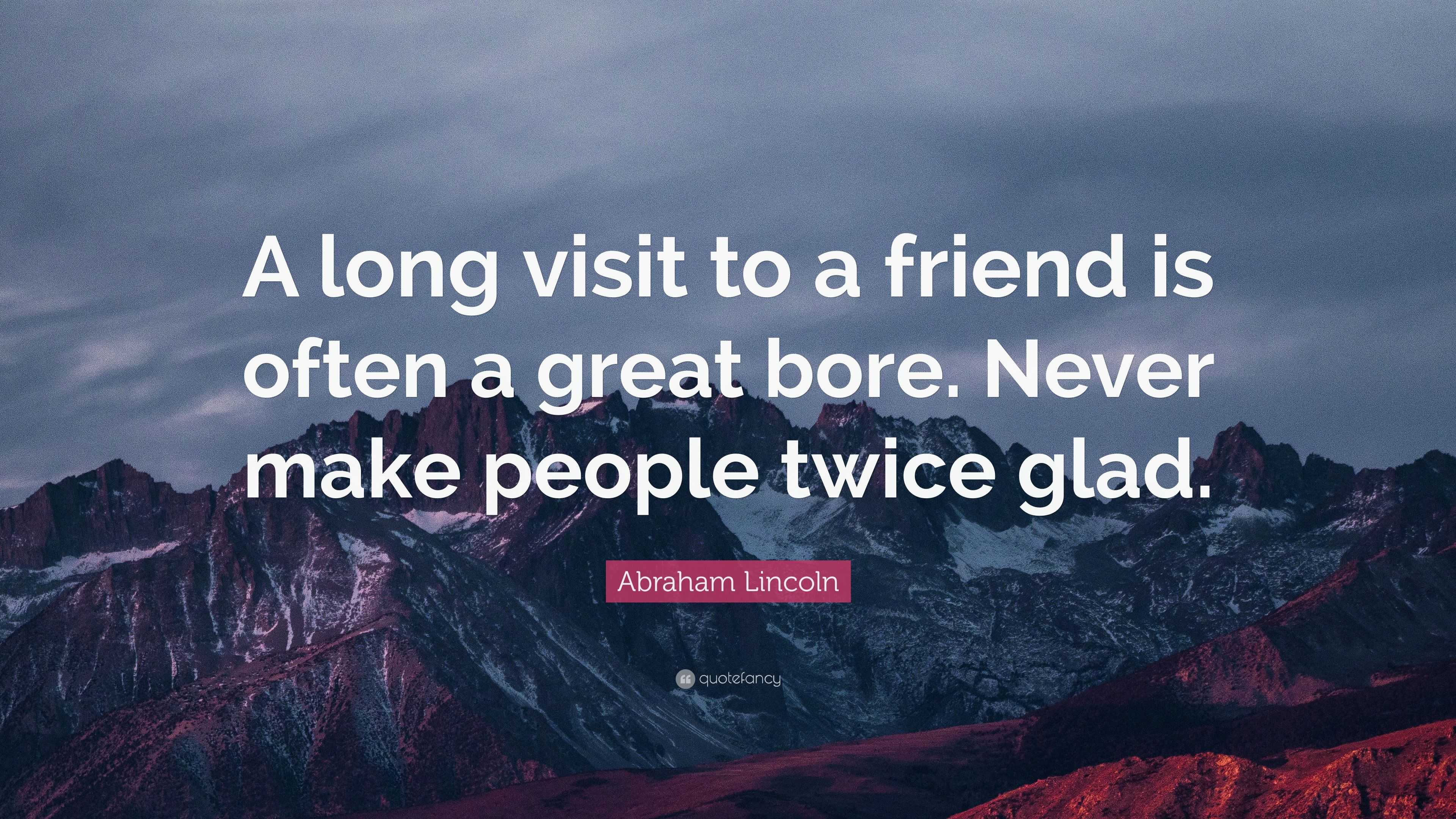 Abraham Lincoln Quote: “A long visit to a friend is often a great bore ...