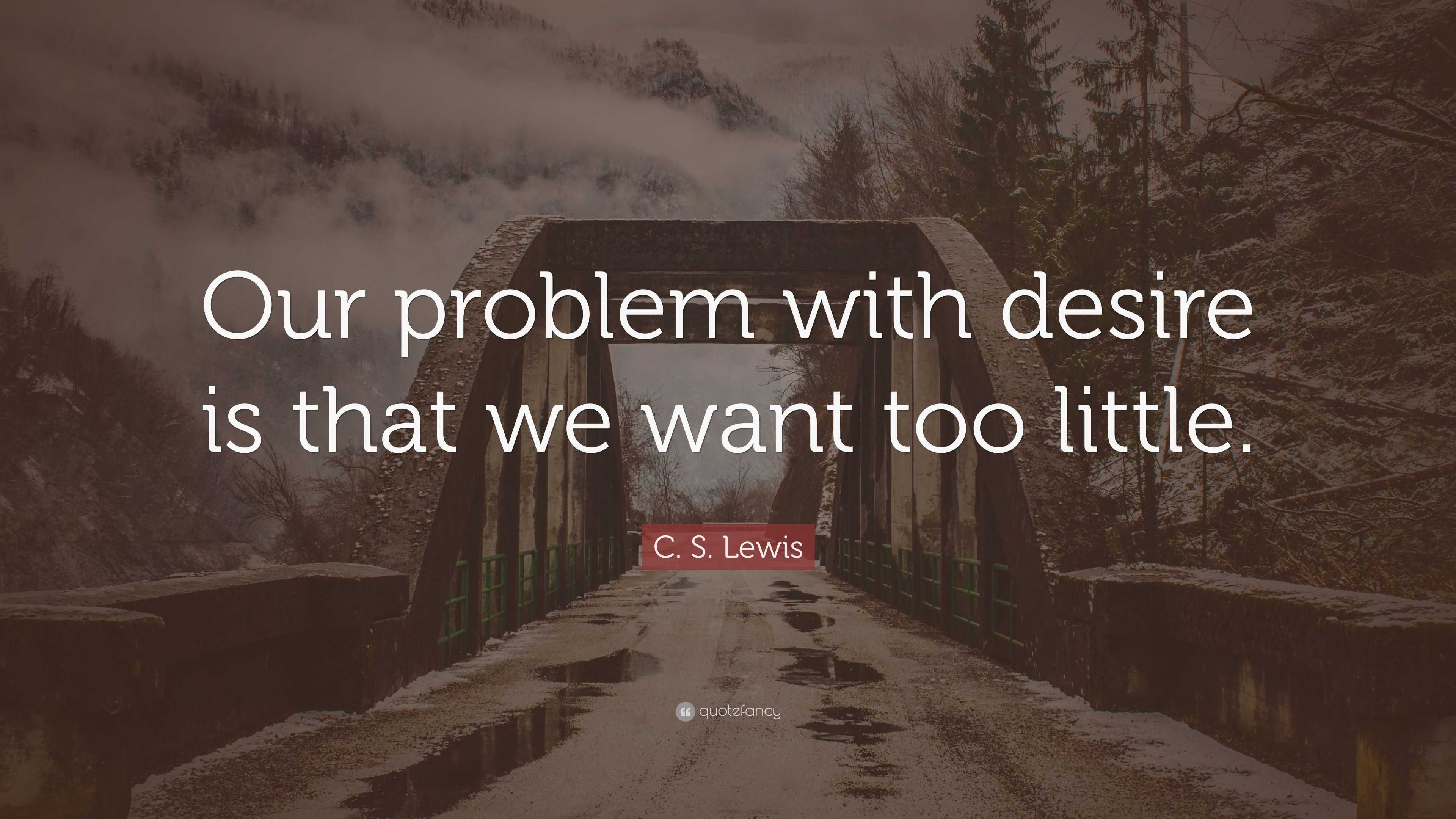 C. S. Lewis Quote: “Our problem with desire is that we want too little.”