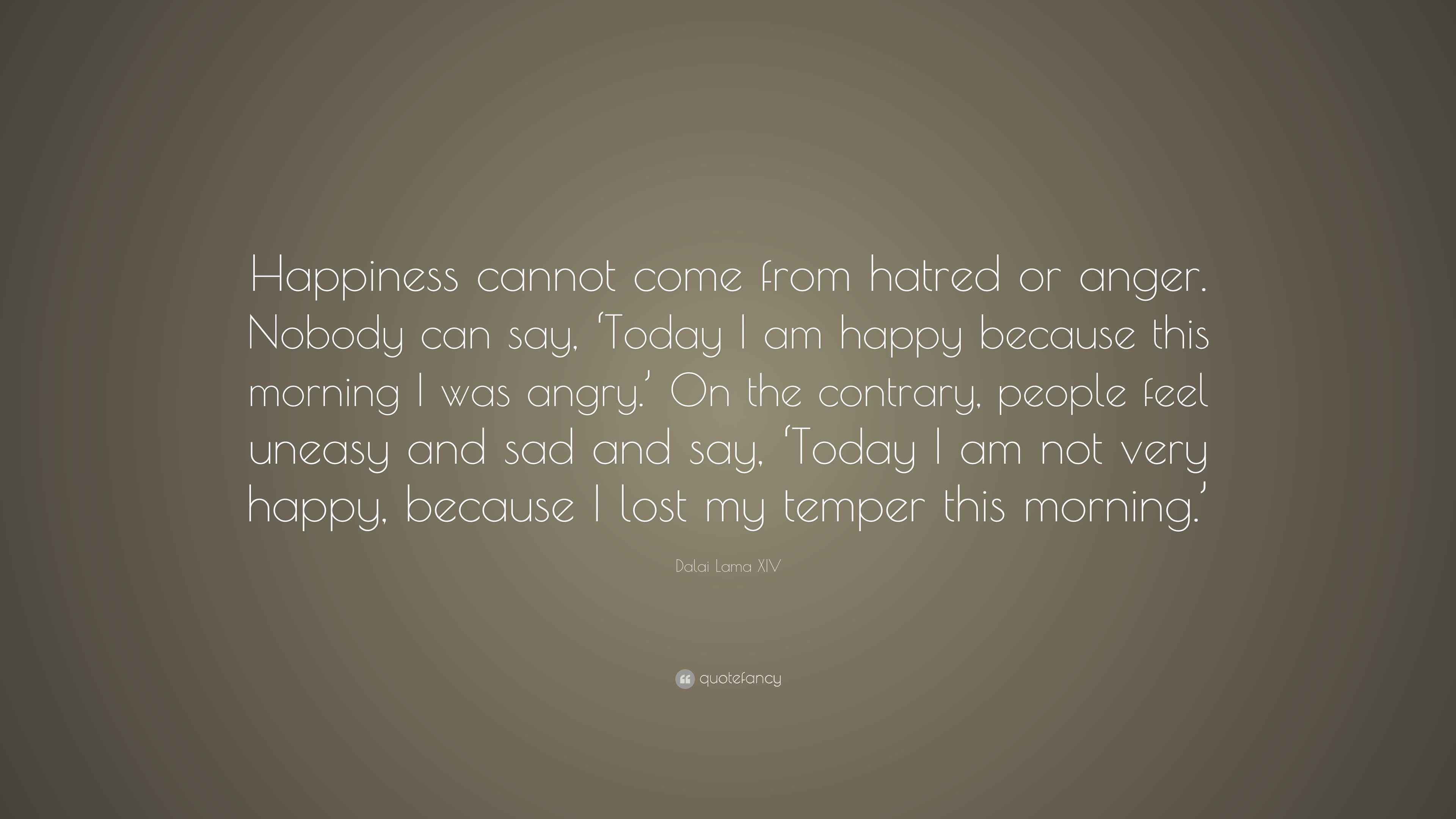 Dalai Lama XIV Quote: “Happiness cannot come from hatred or anger ...