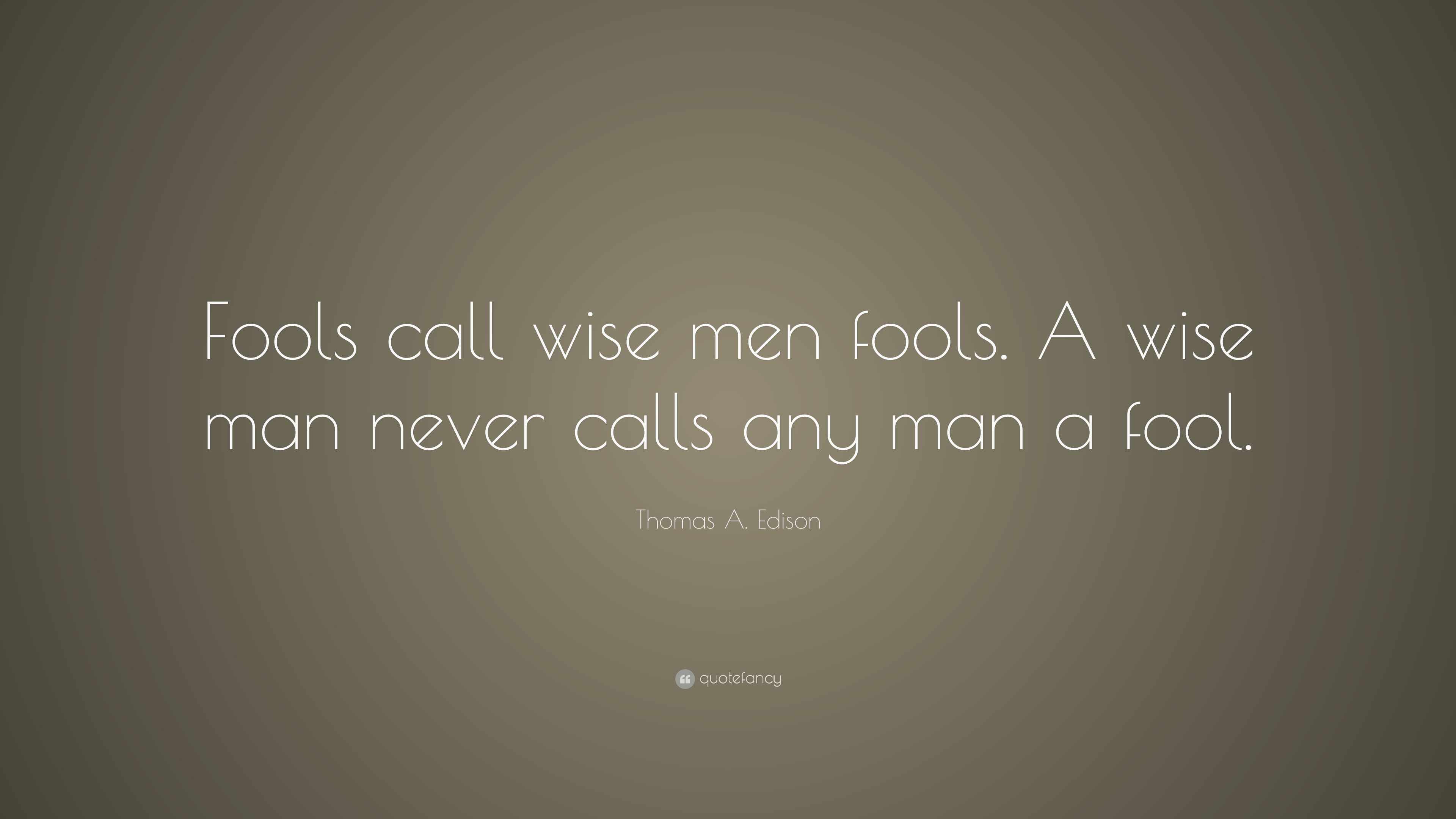 Thomas A. Edison Quote: “Fools call wise men fools. A wise man never ...
