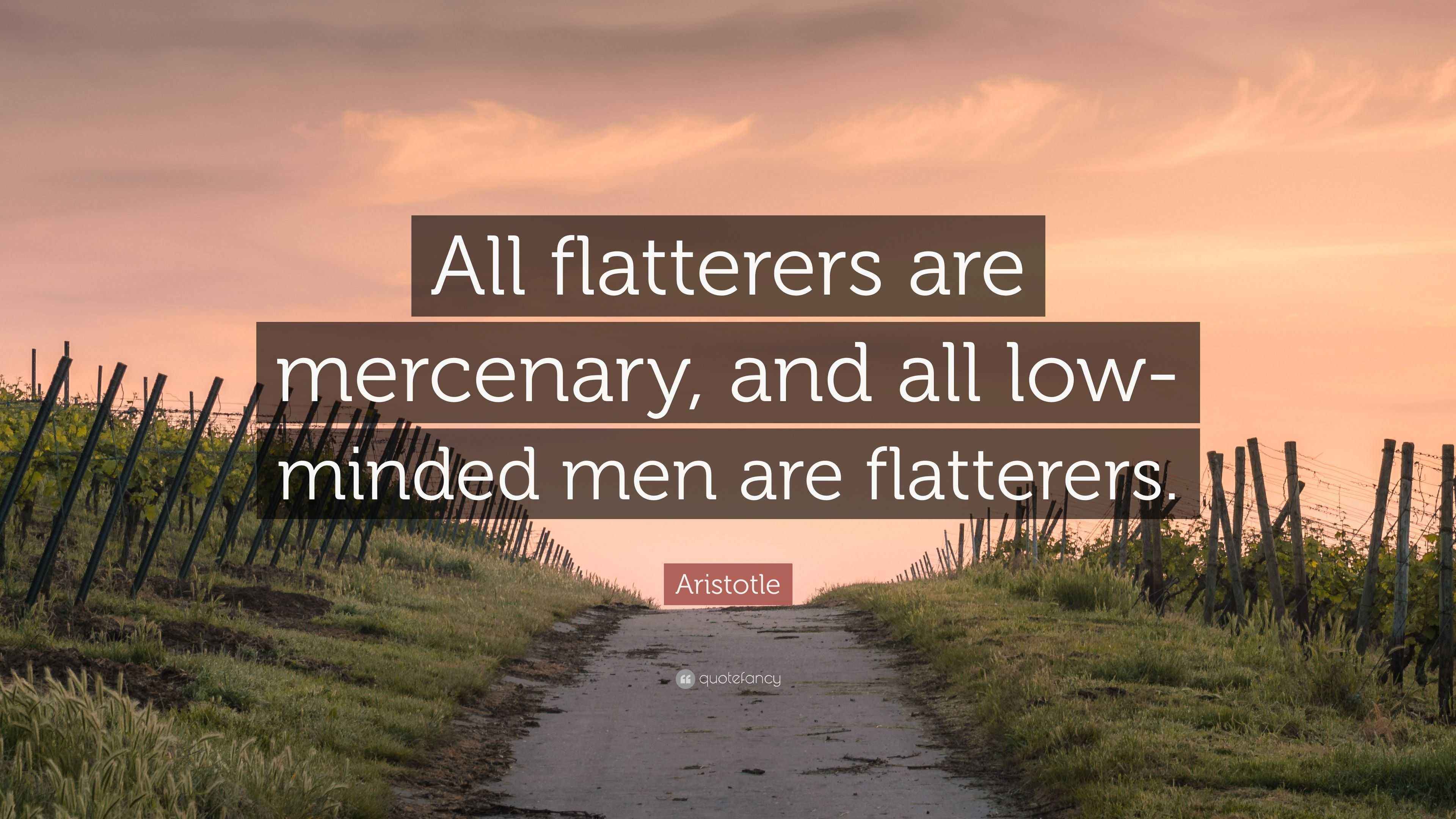 Aristotle Quote: “All flatterers are mercenary, and all low-minded men ...