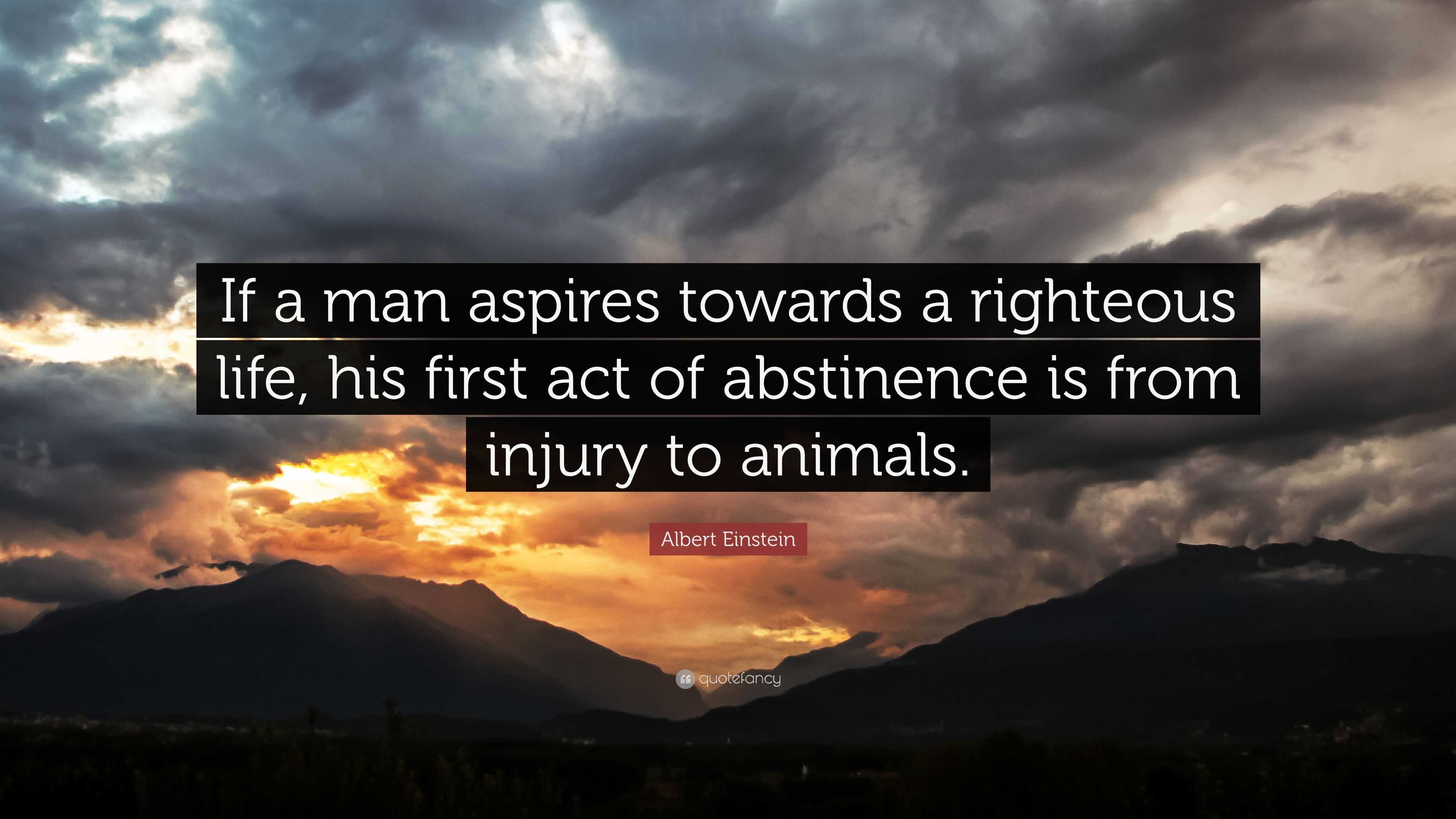 Albert Einstein Quote: “If a man aspires towards a righteous life, his ...