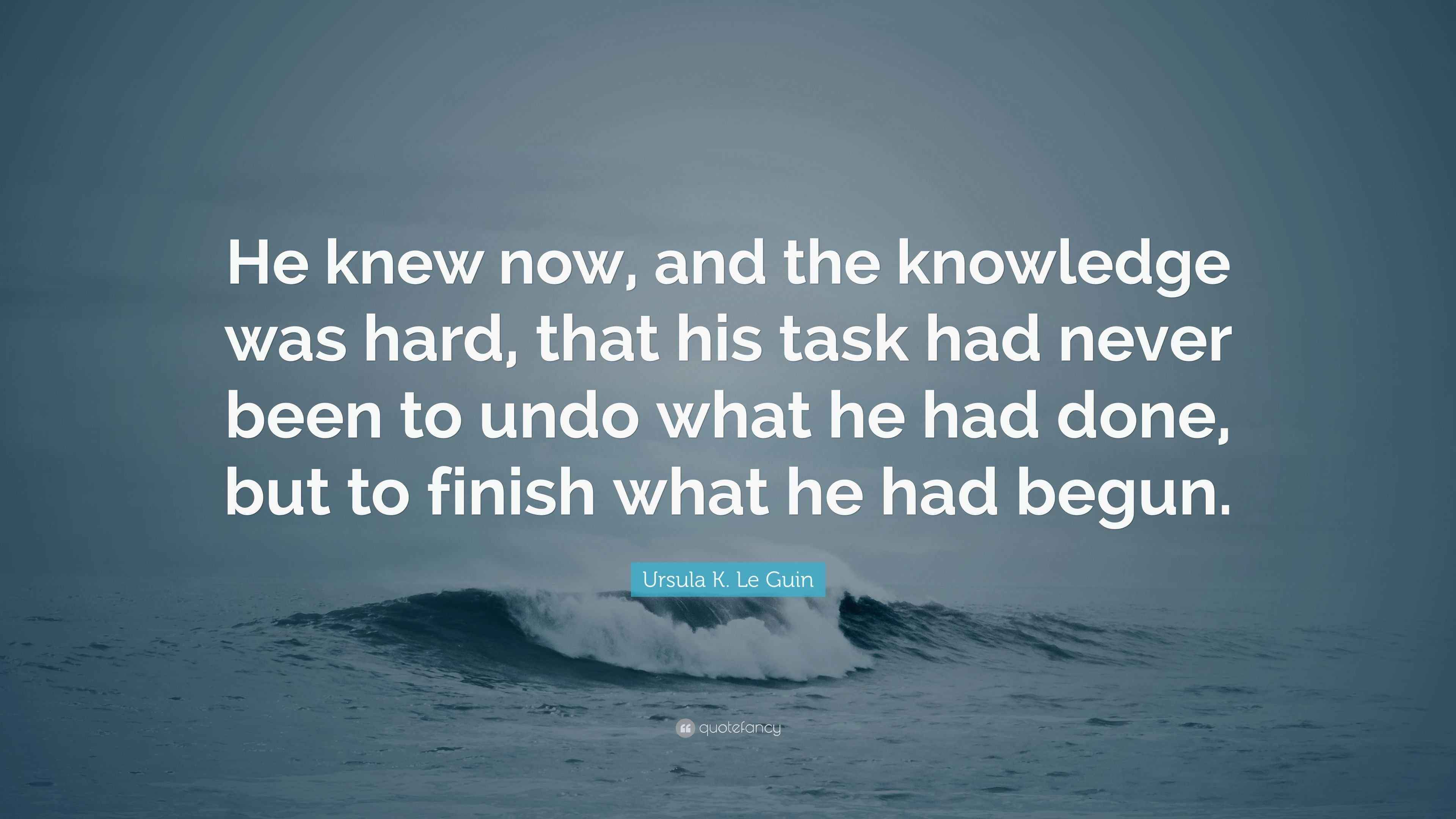 Ursula K. Le Guin Quote: “He knew now, and the knowledge was hard, that ...