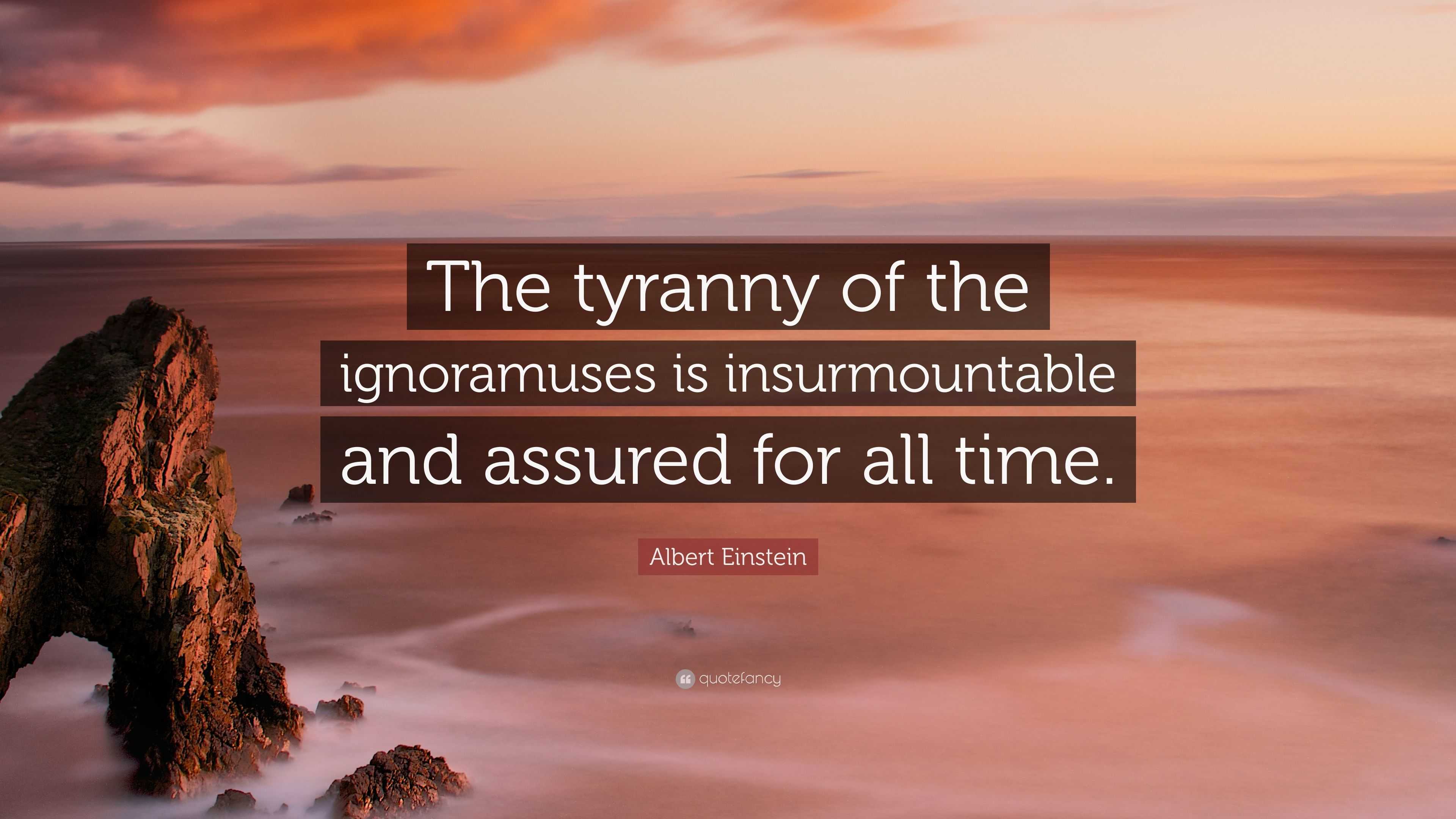 Albert Einstein Quote: “The tyranny of the ignoramuses is ...