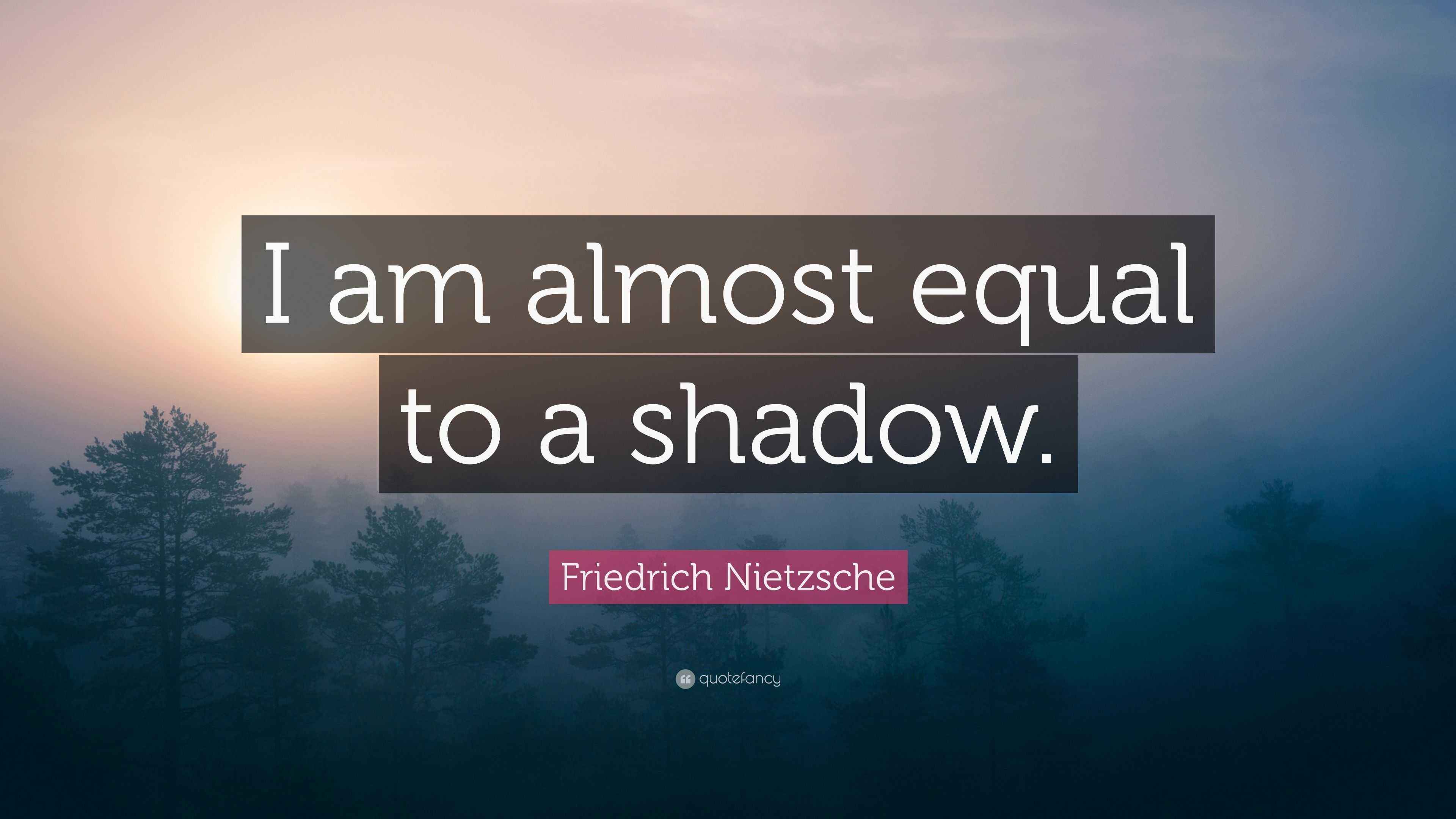 Friedrich Nietzsche Quote: “I am almost equal to a shadow.”