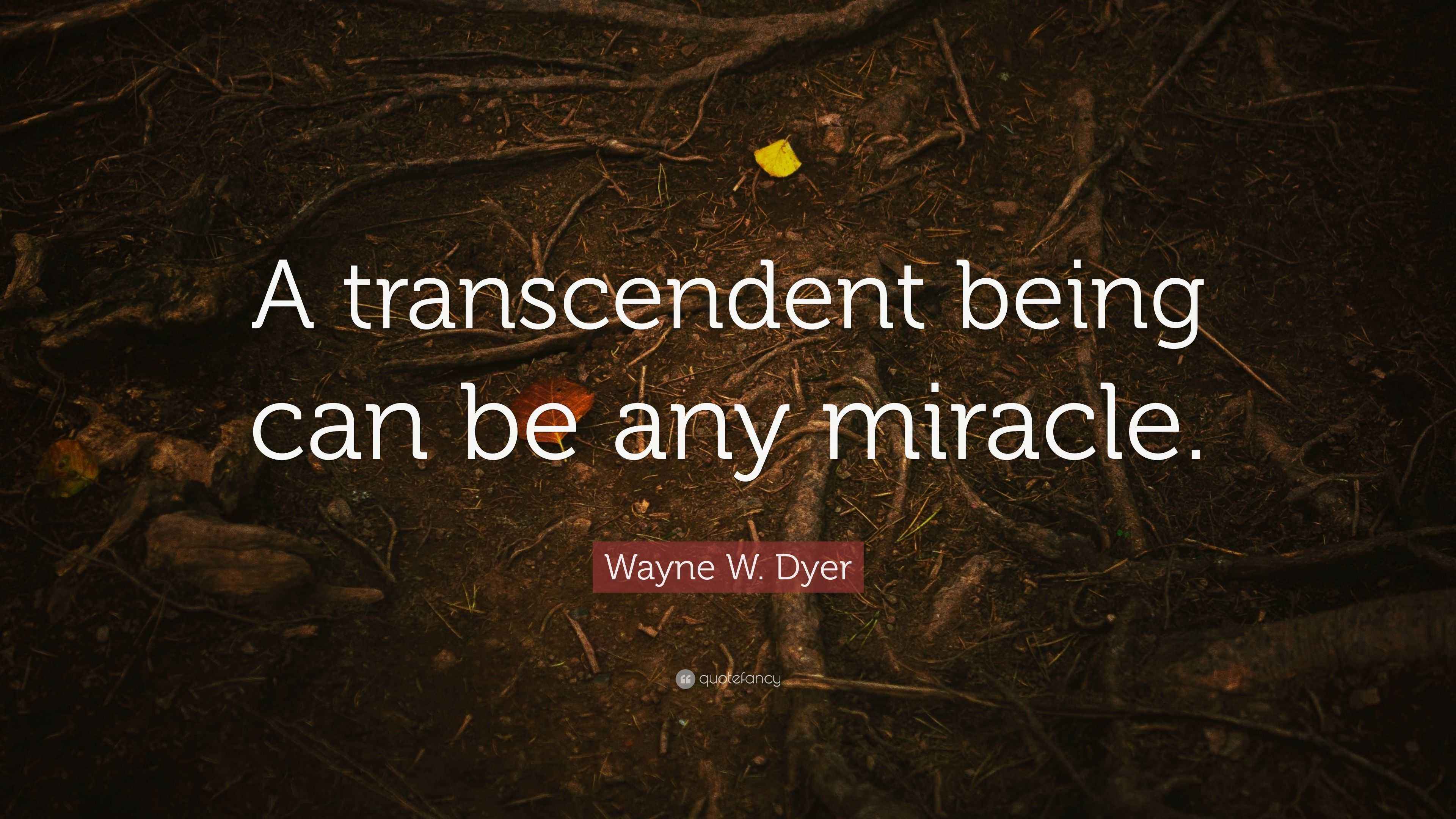 Wayne W. Dyer Quote: “A transcendent being can be any miracle.”