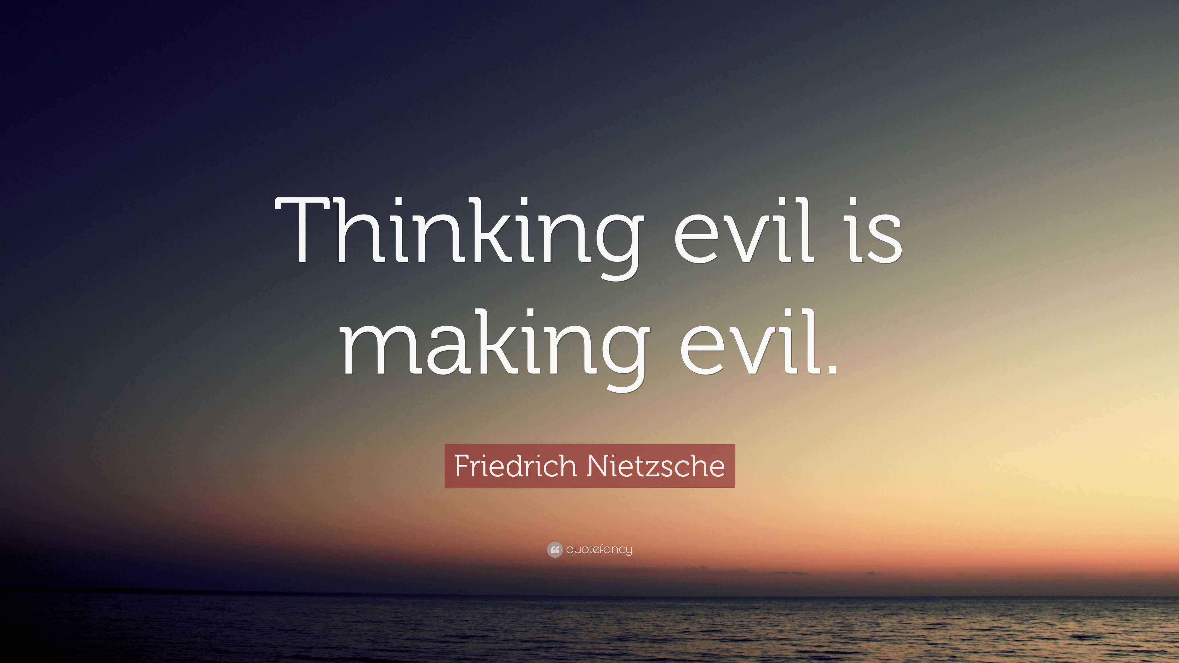Friedrich Nietzsche Quote: “Thinking evil is making evil.”