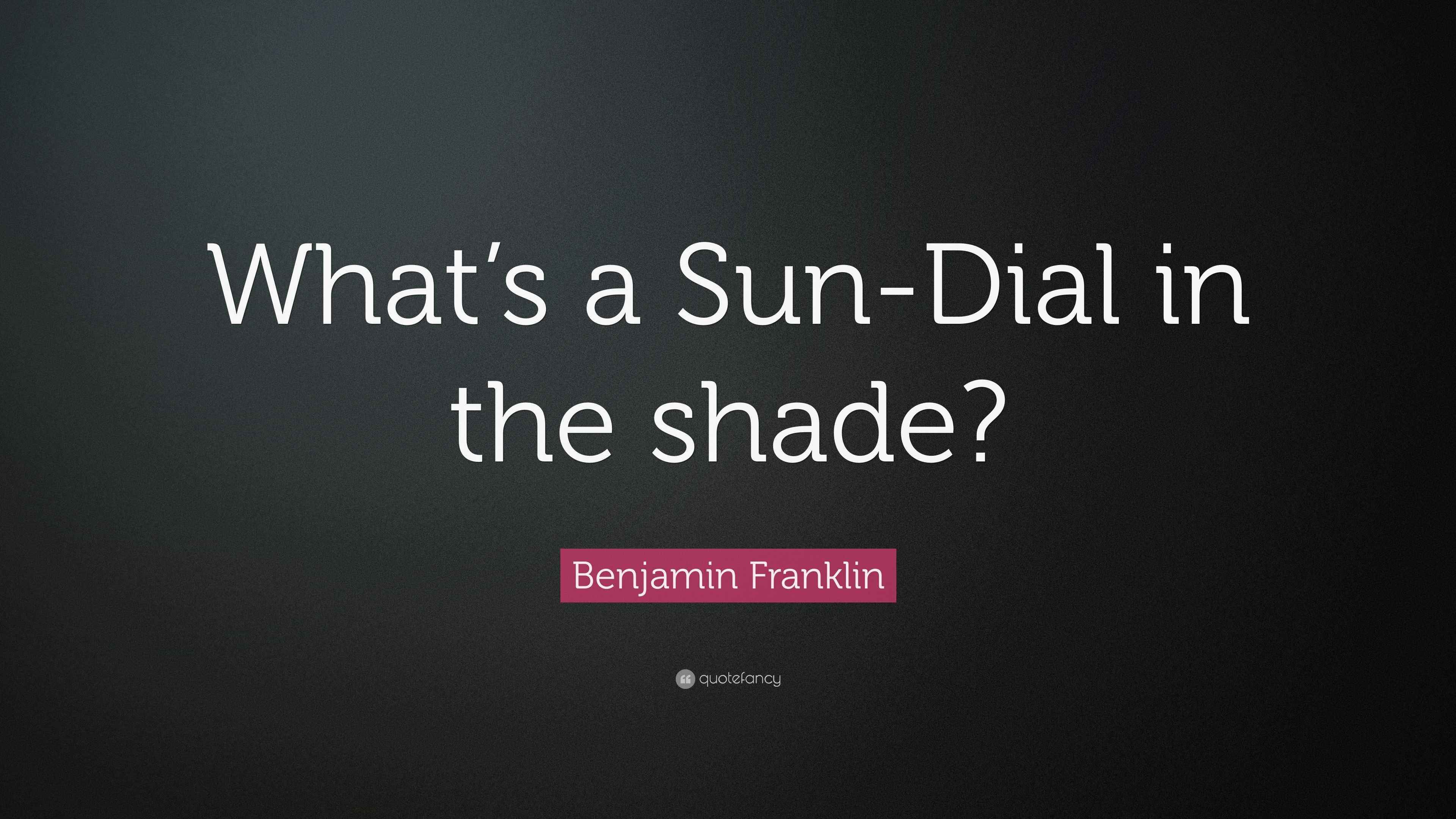 Benjamin Franklin Quote: “What’s a Sun-Dial in the shade?”