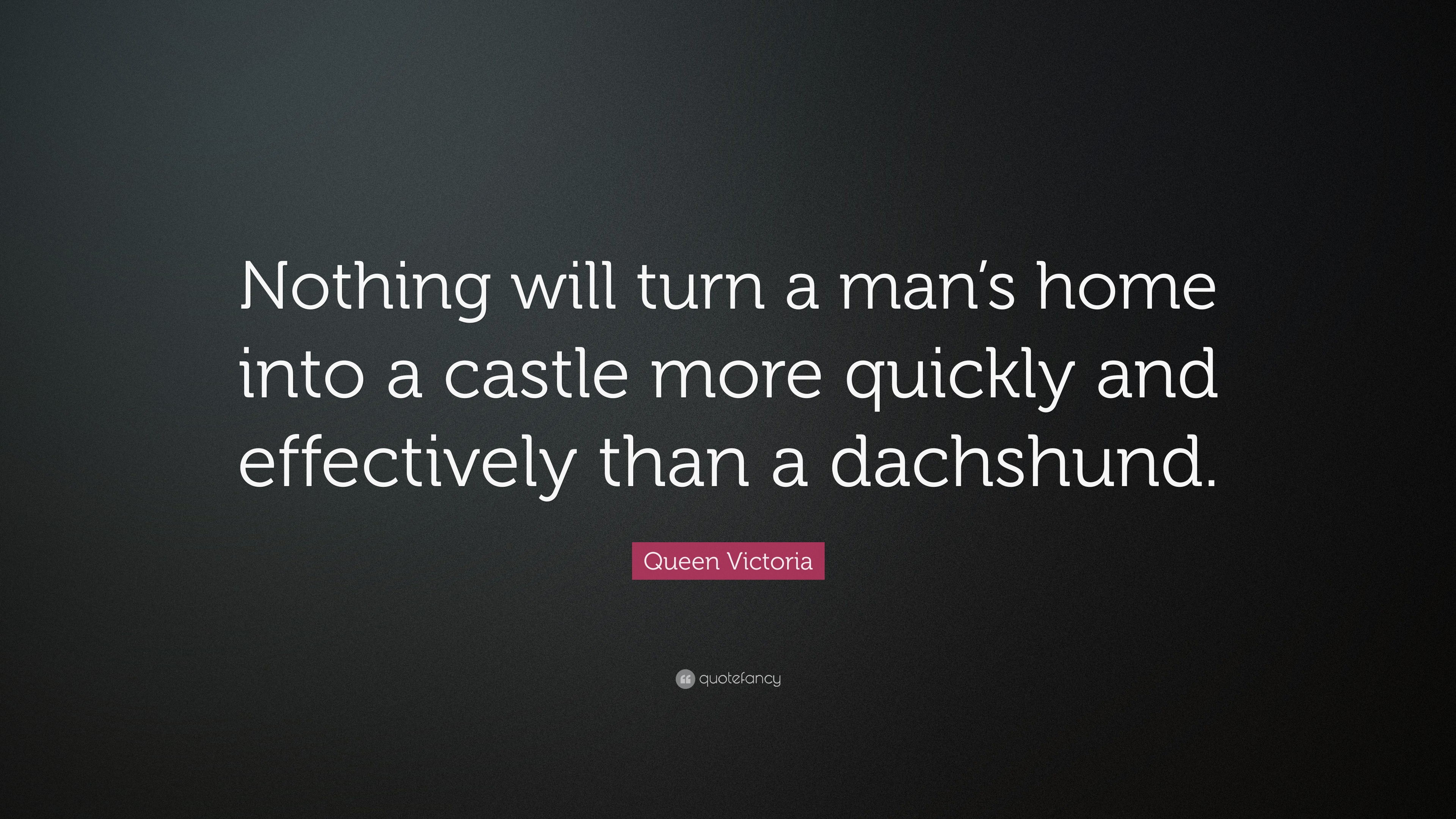 Queen Victoria Quote: “Nothing will turn a man’s home into a castle ...