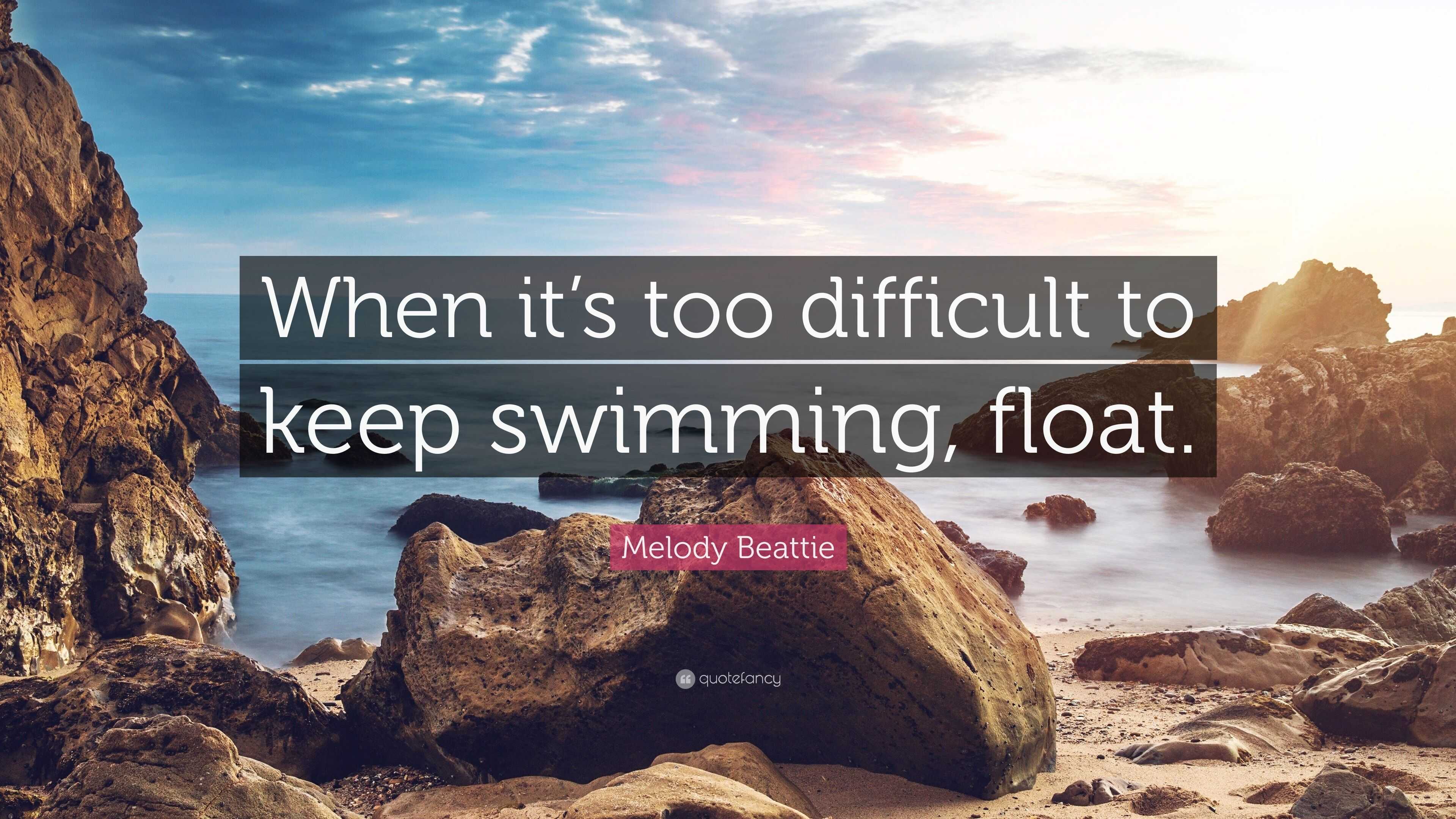 Melody Beattie Quote: “When it’s too difficult to keep swimming, float.”