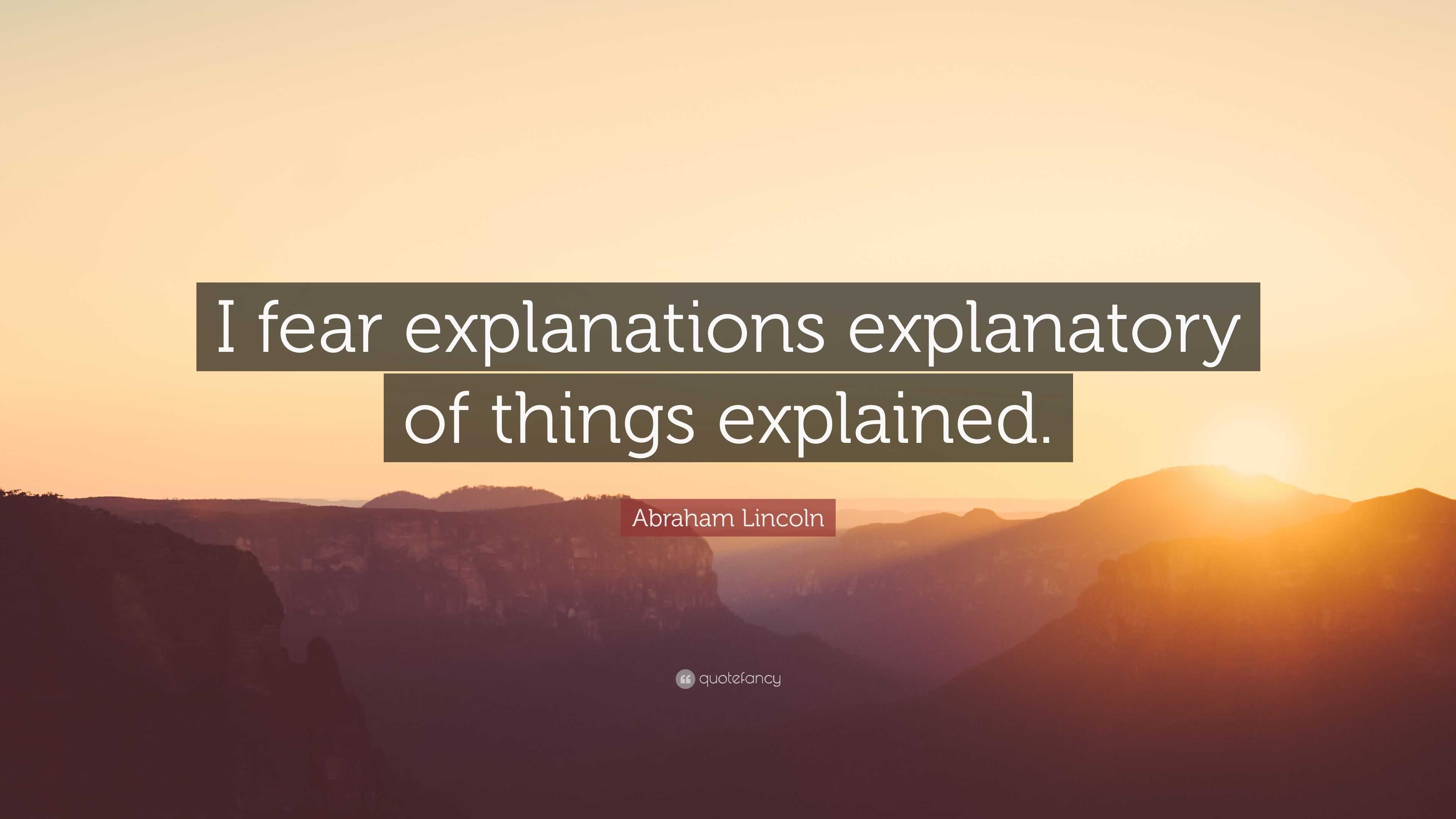 Abraham Lincoln Quote: “I fear explanations explanatory of things ...