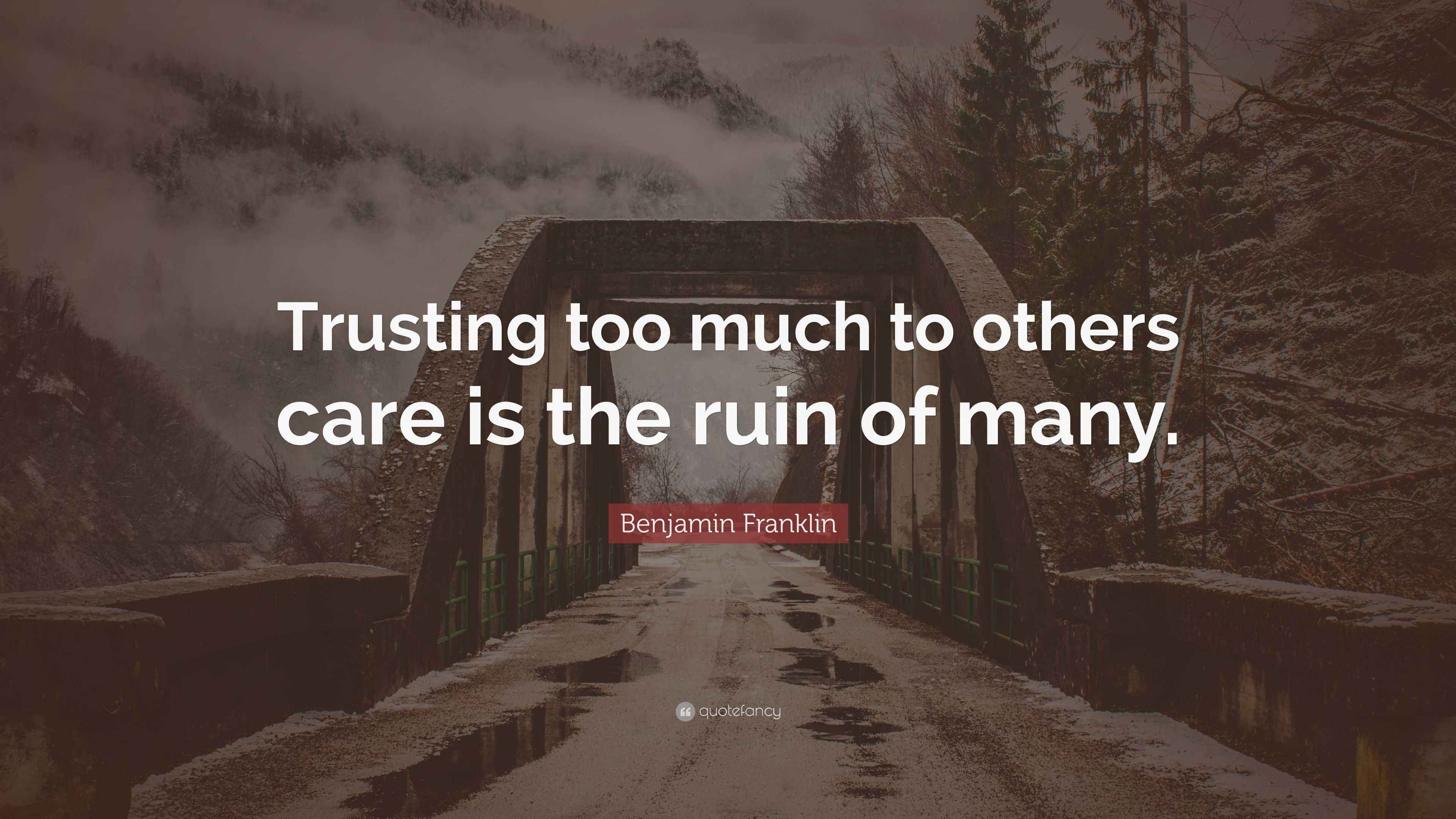 Benjamin Franklin Quote: “Trusting too much to others care is the ruin ...