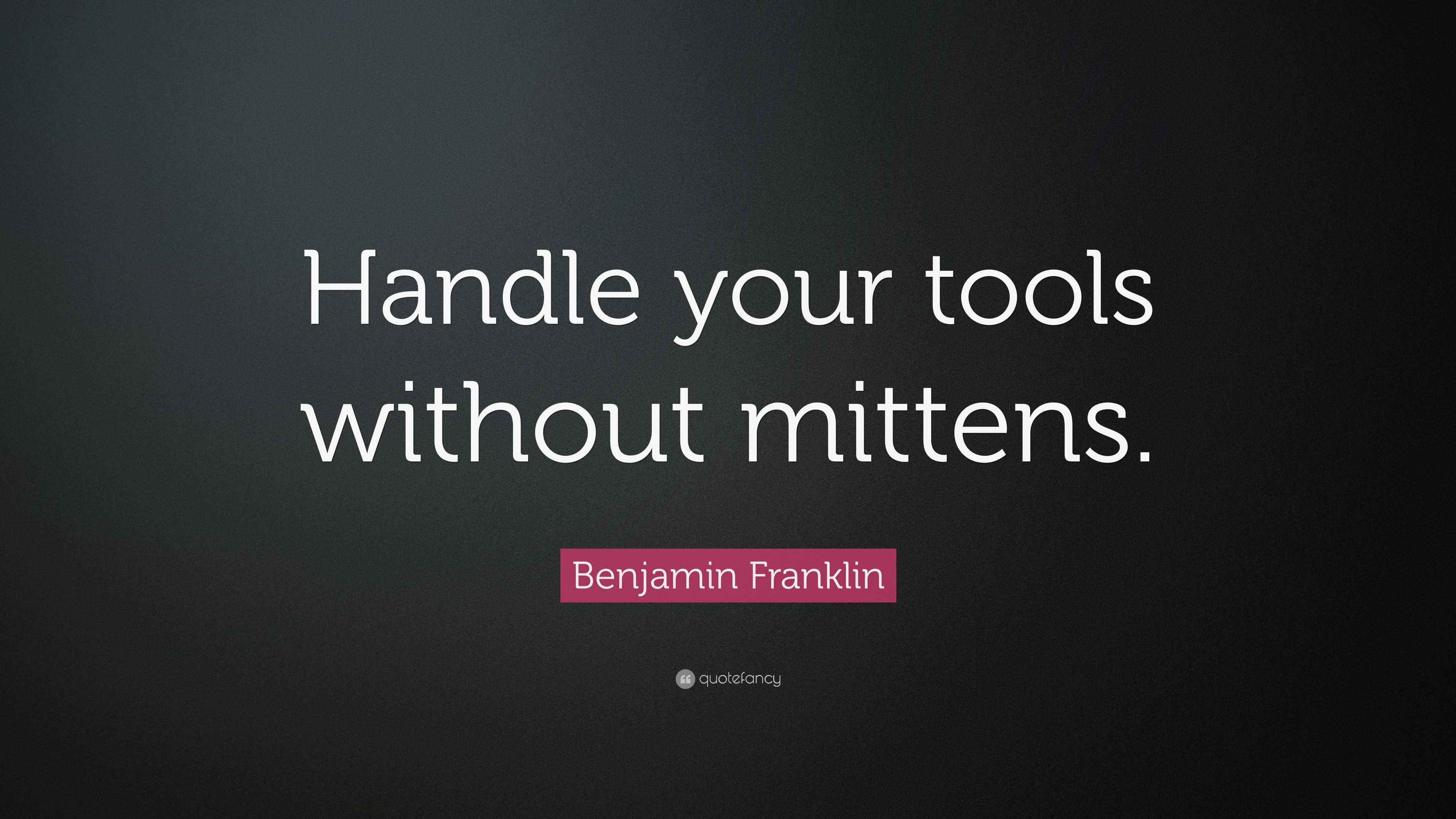 Benjamin Franklin Quote: “Handle your tools without mittens.”