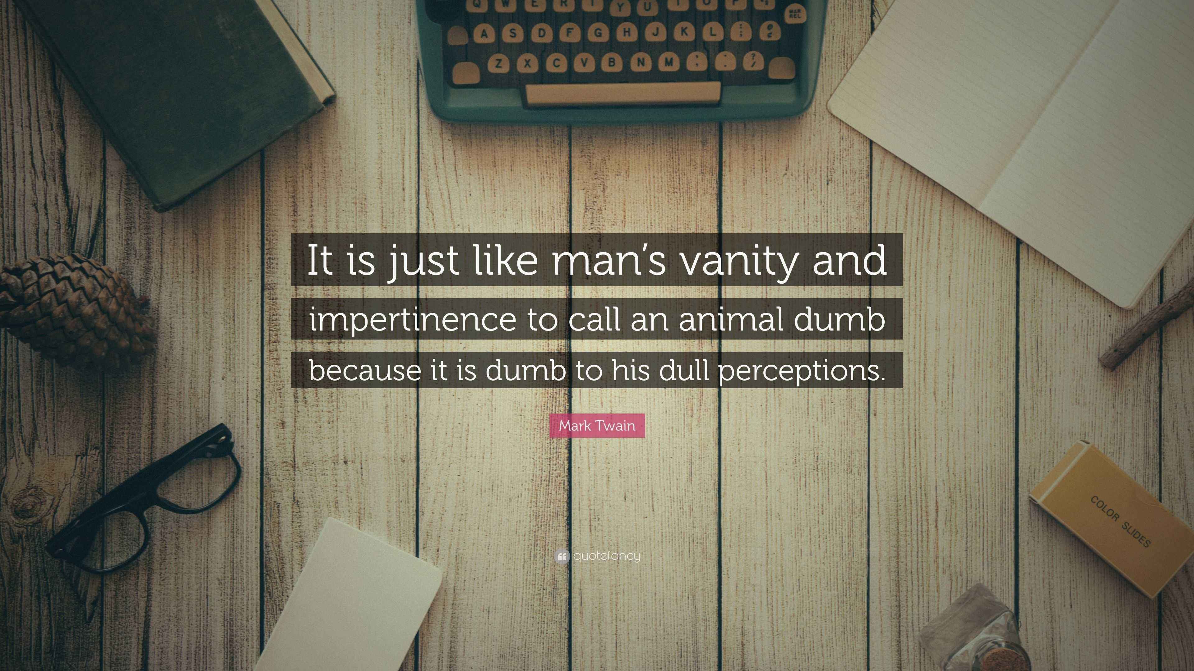 Mark Twain Quote: “It is just like man’s vanity and impertinence to ...