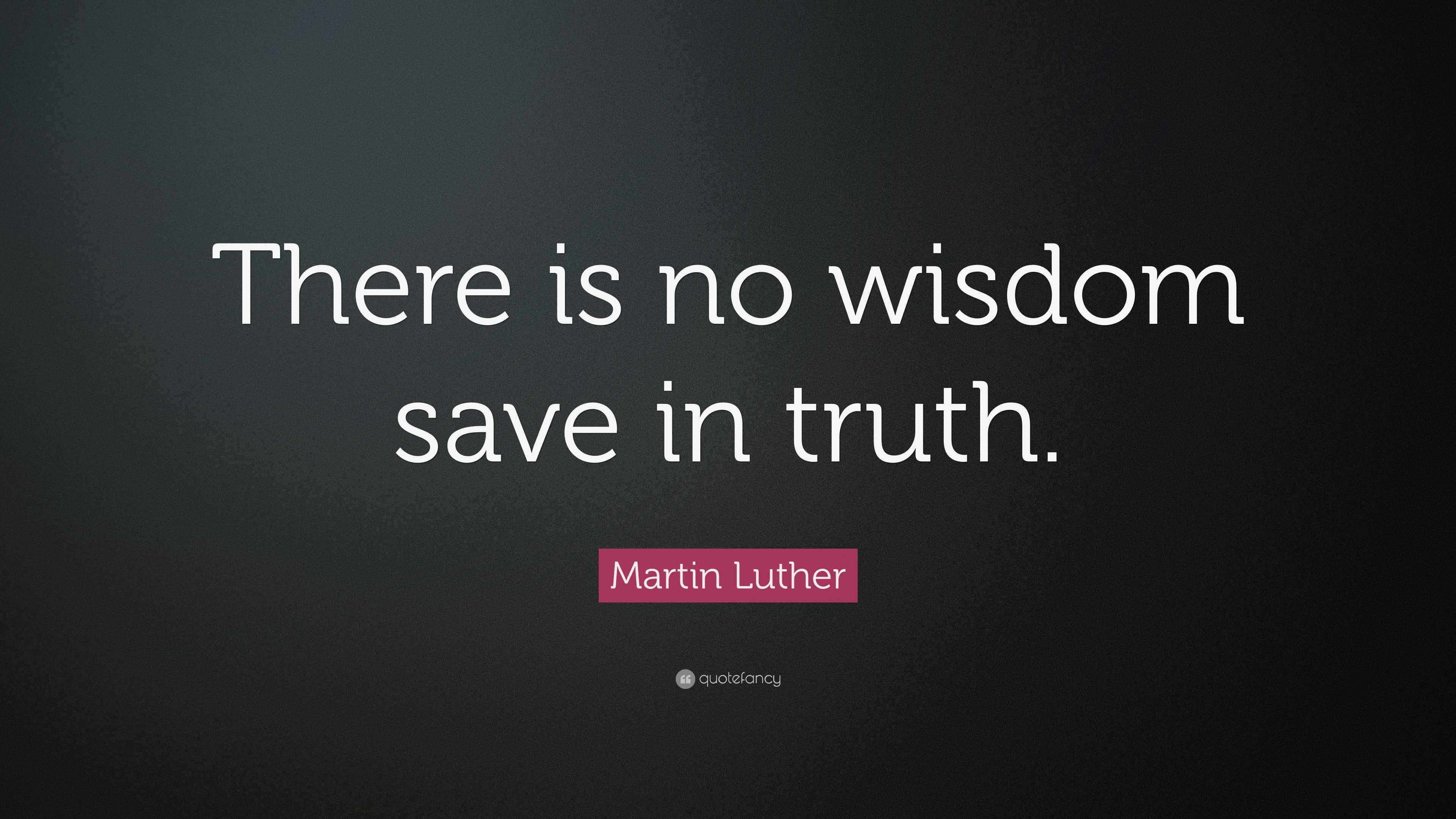 Martin Luther Quote: “There is no wisdom save in truth.”