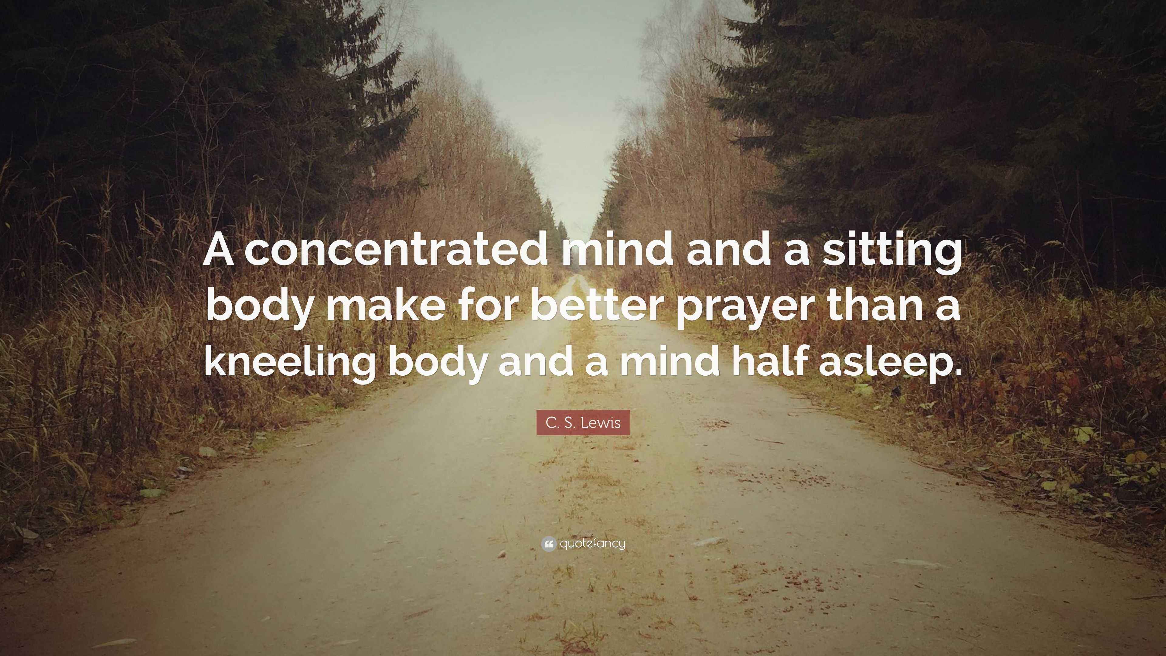 C. S. Lewis Quote: “A concentrated mind and a sitting body make for ...