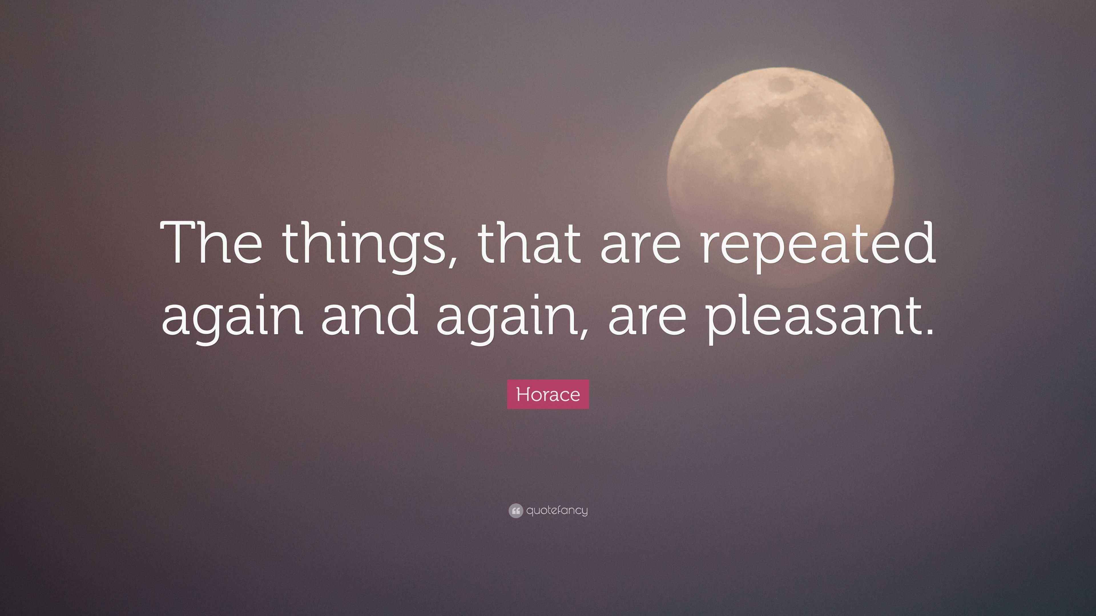 Horace Quote: “The things, that are repeated again and again, are ...