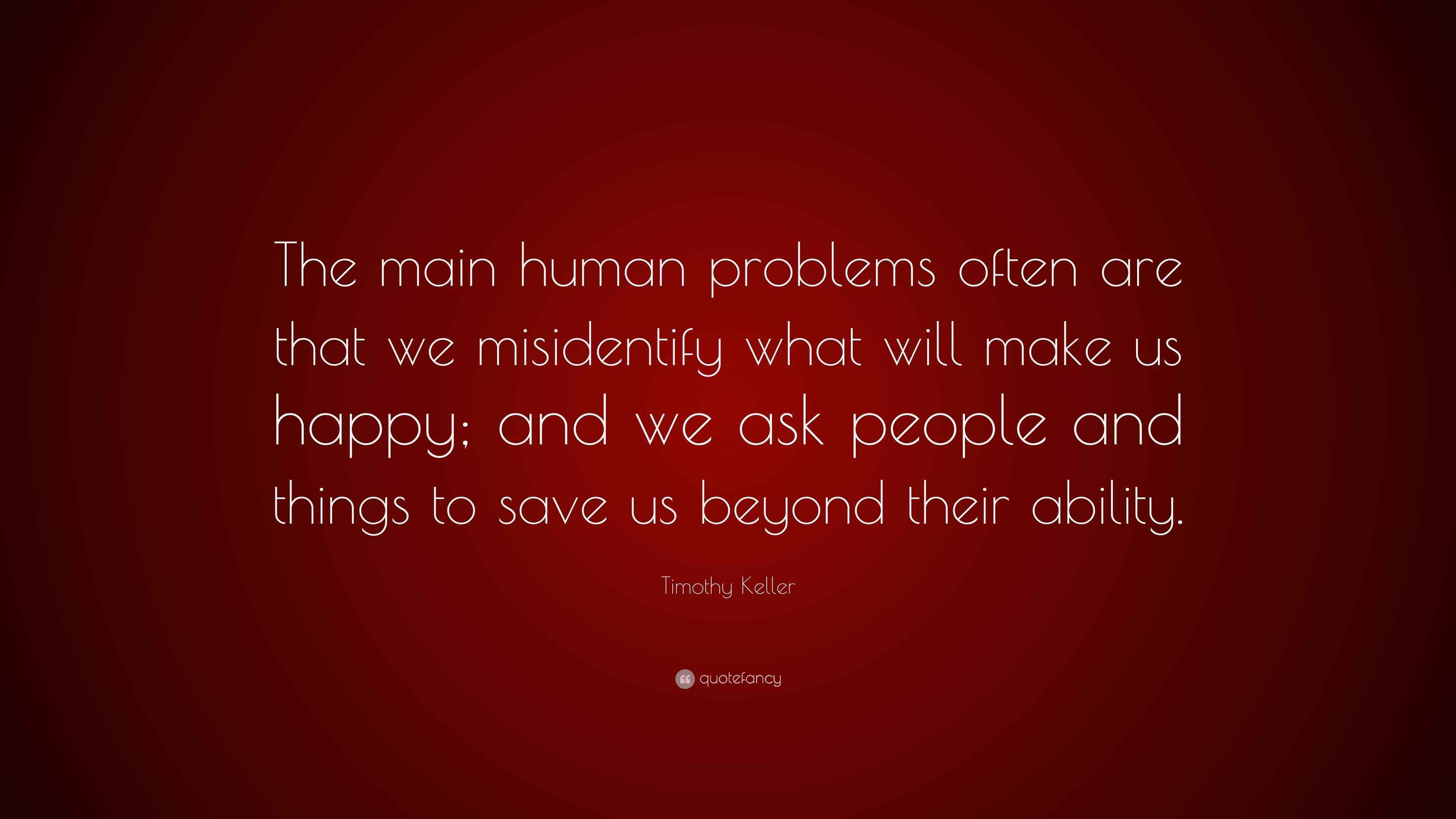 Timothy Keller Quote: “The main human problems often are that we ...