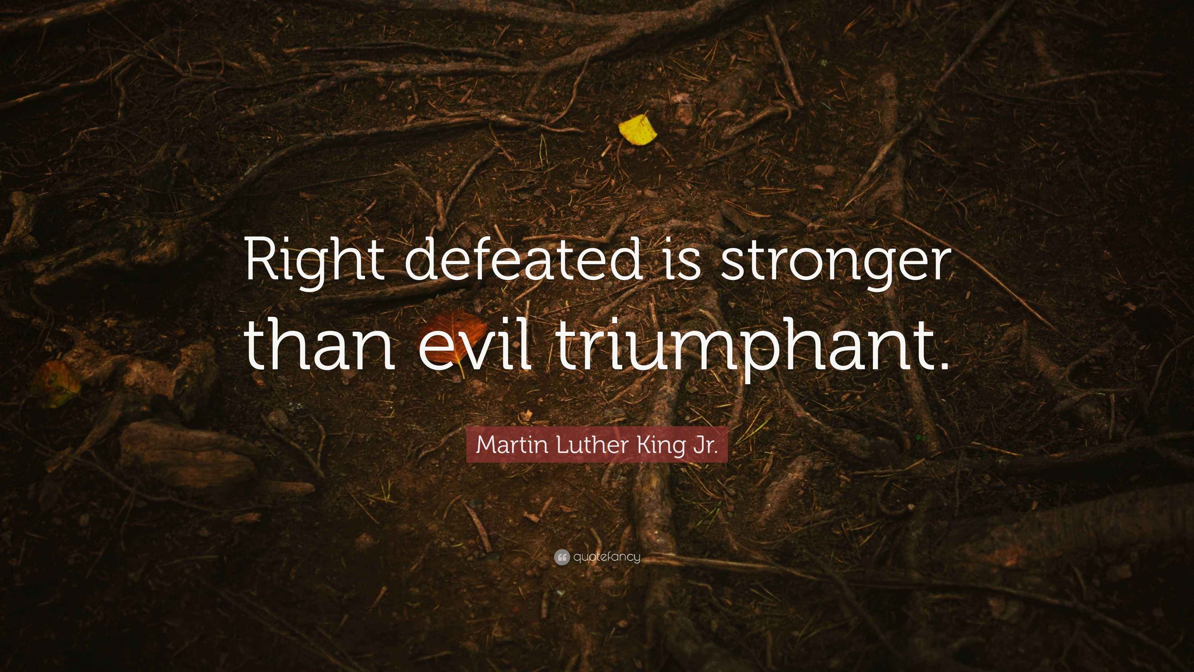 Martin Luther King Jr. Quote: “Right defeated is stronger than evil ...