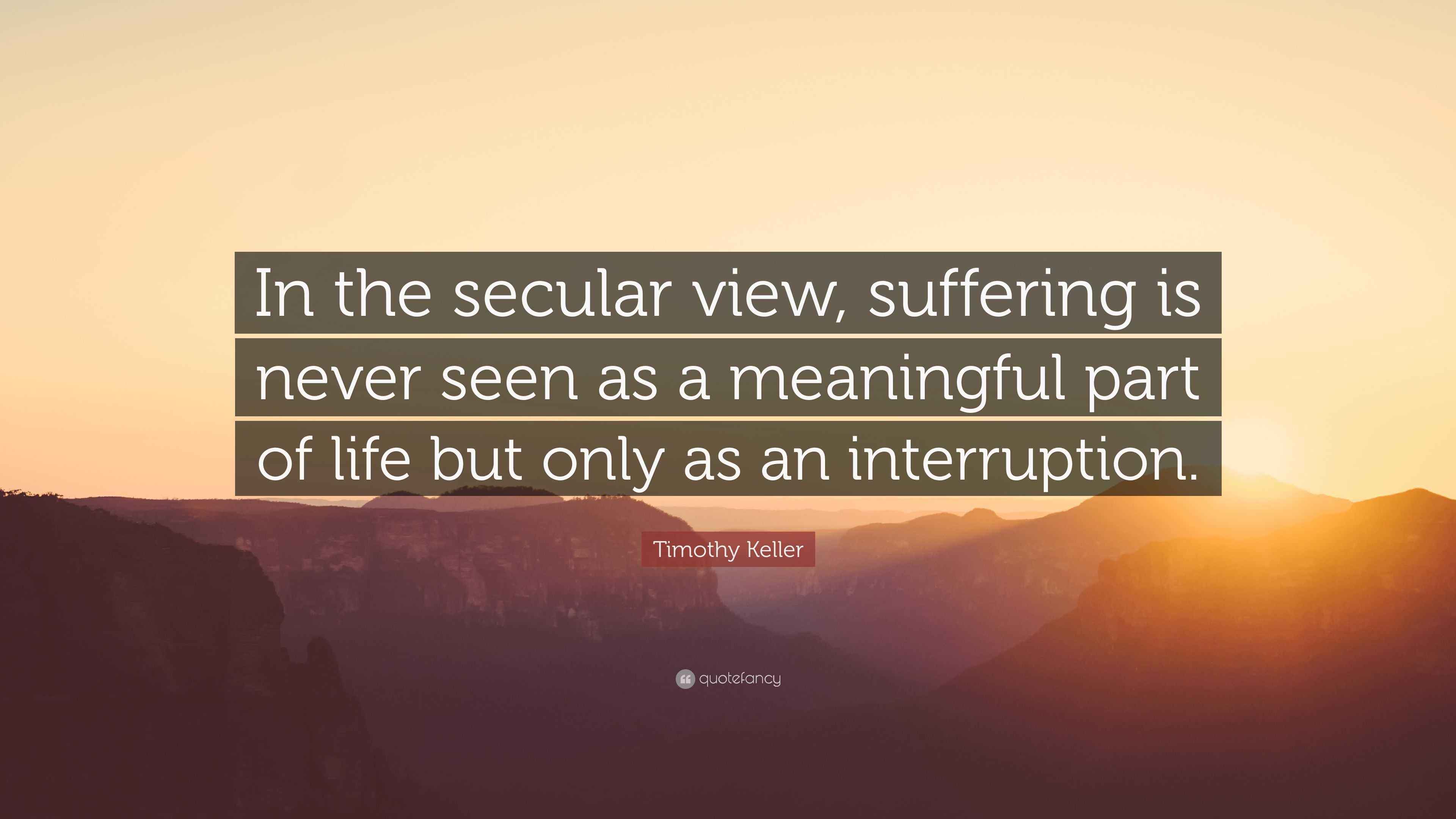 Timothy Keller Quote: “In the secular view, suffering is never seen as ...